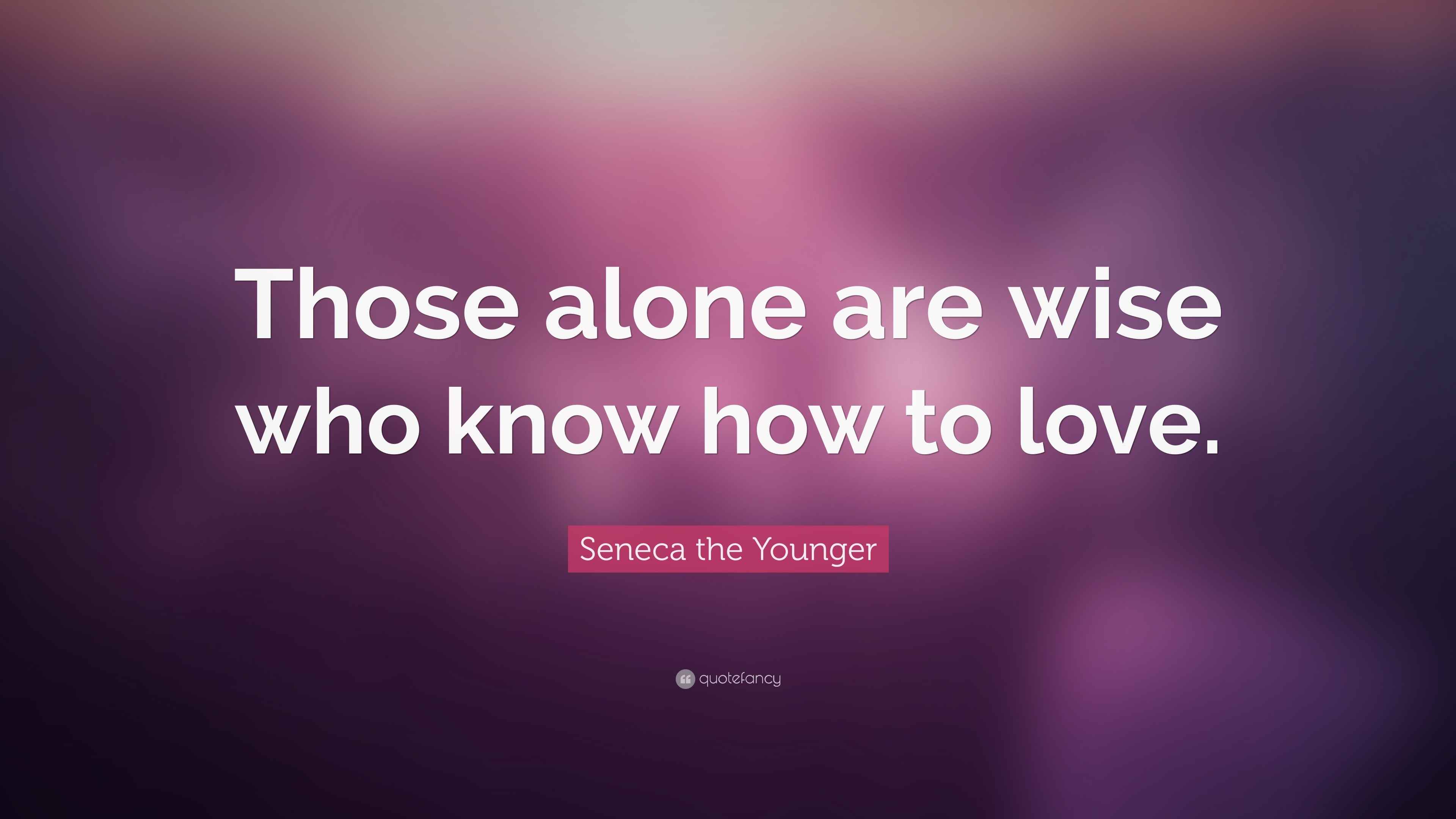 Seneca the Younger Quote: “Those alone are wise who know how to love.”