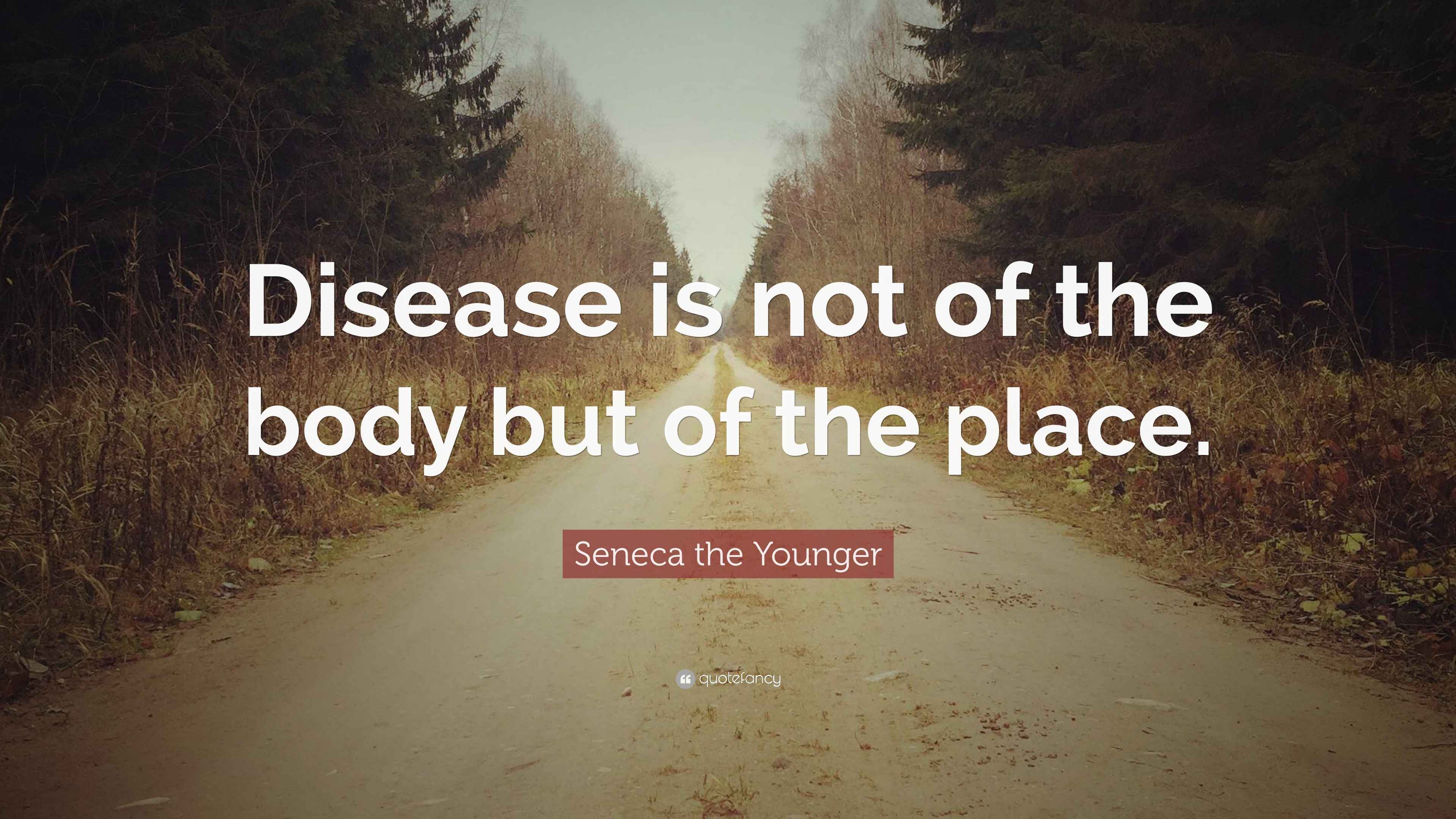 Seneca the Younger Quote: “Disease is not of the body but of the place.”