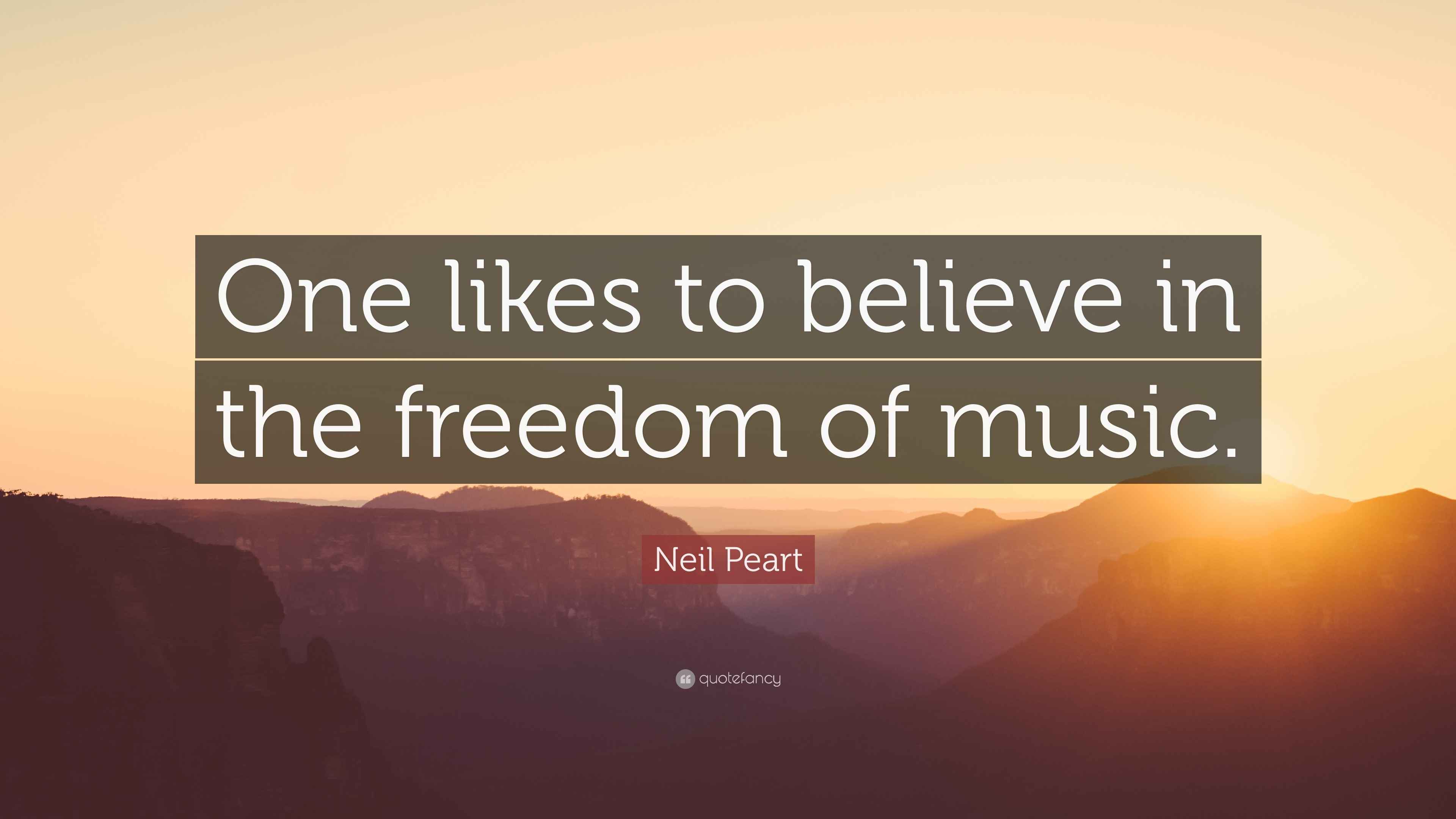 Neil Peart Quote: “One likes to believe in the freedom of music.”