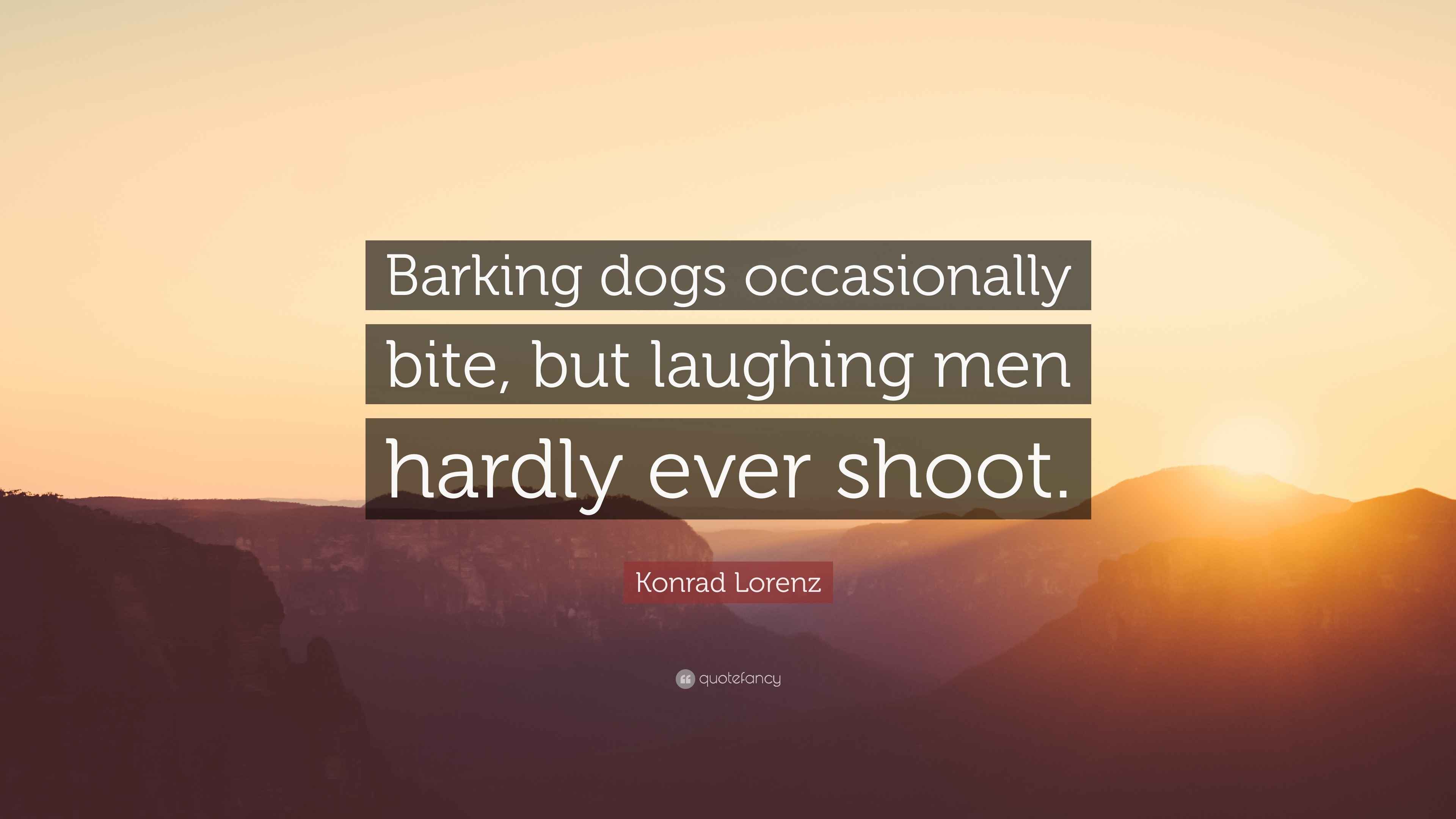 Konrad Lorenz Quote: “Barking dogs occasionally bite, but laughing men ...