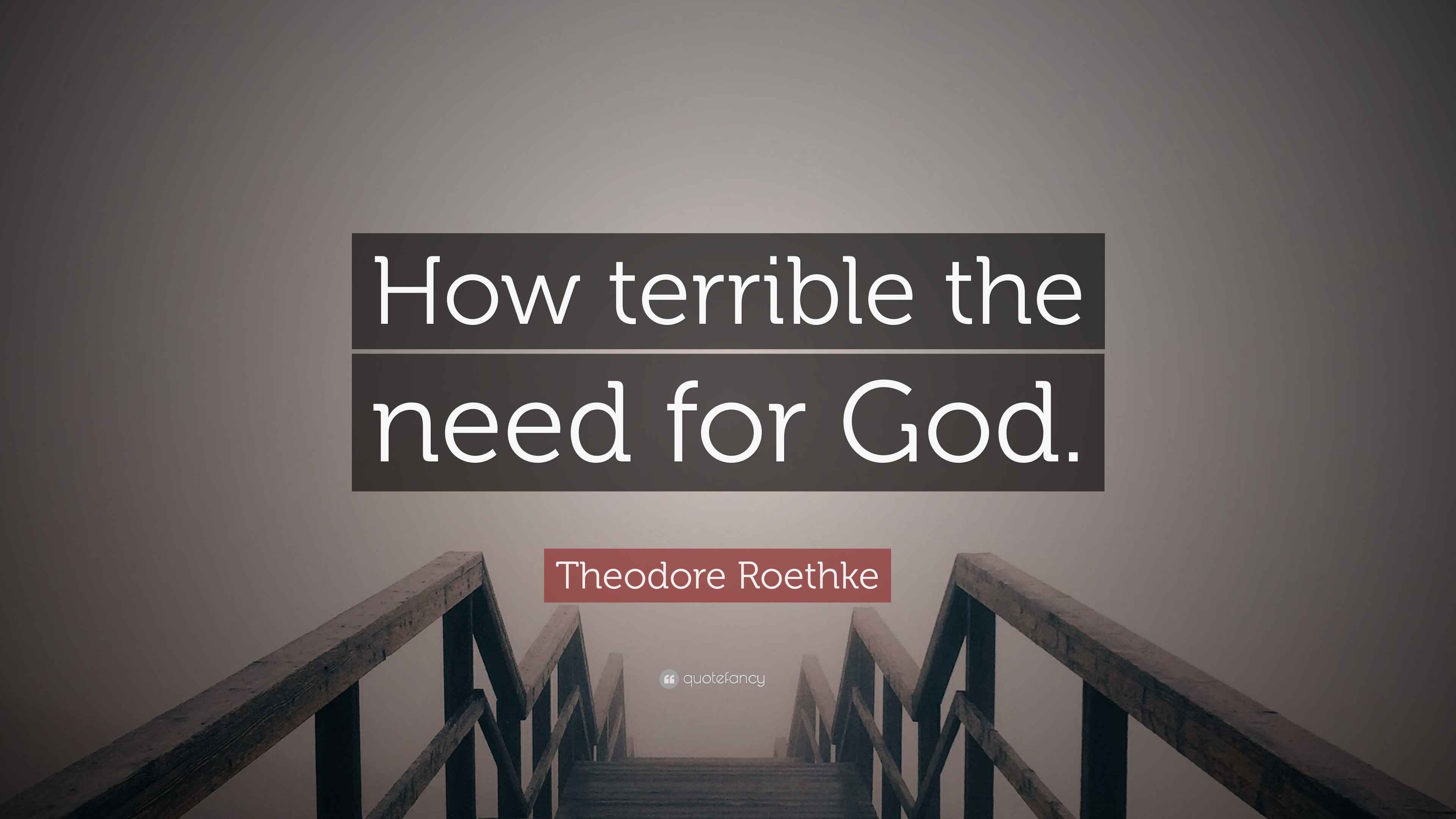Theodore Roethke Quote: “How terrible the need for God.”