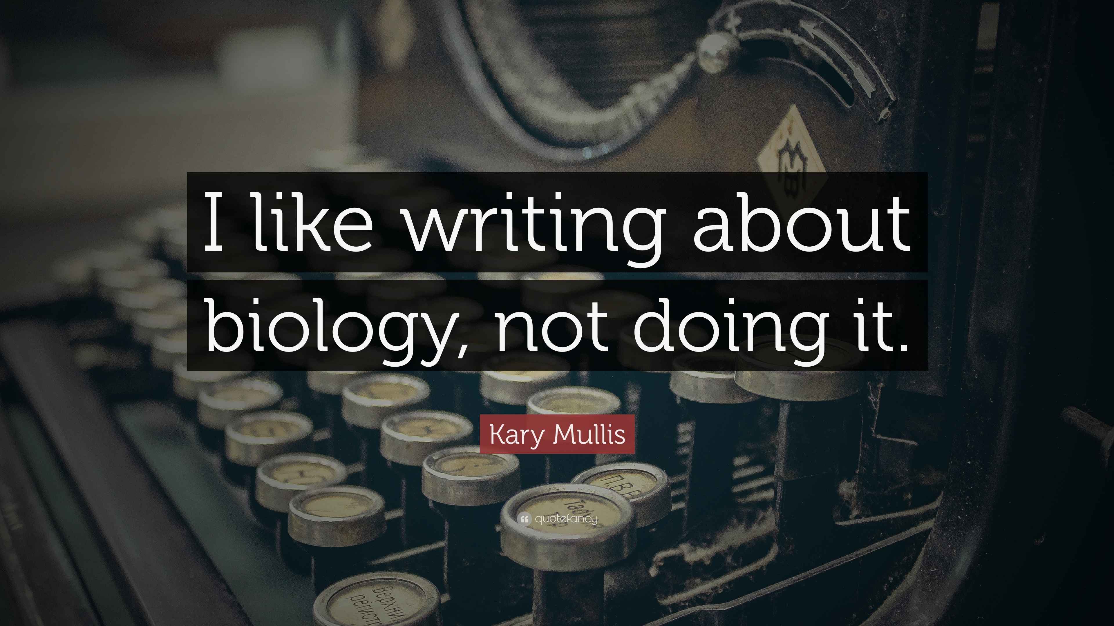 Kary Mullis Quote: “I like writing about biology, not doing it.”