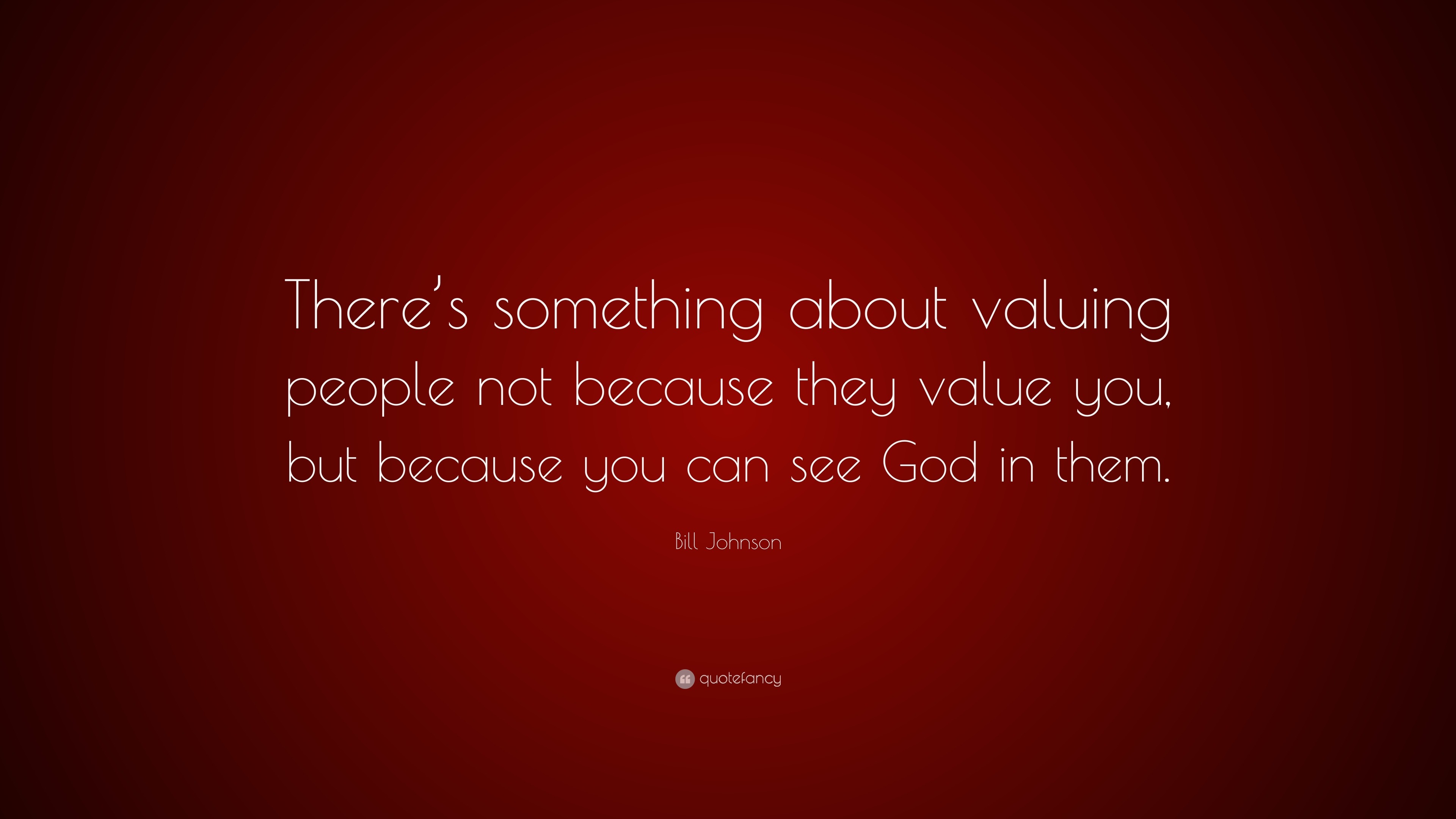 Bill Johnson Quote: “There’s something about valuing people not because ...