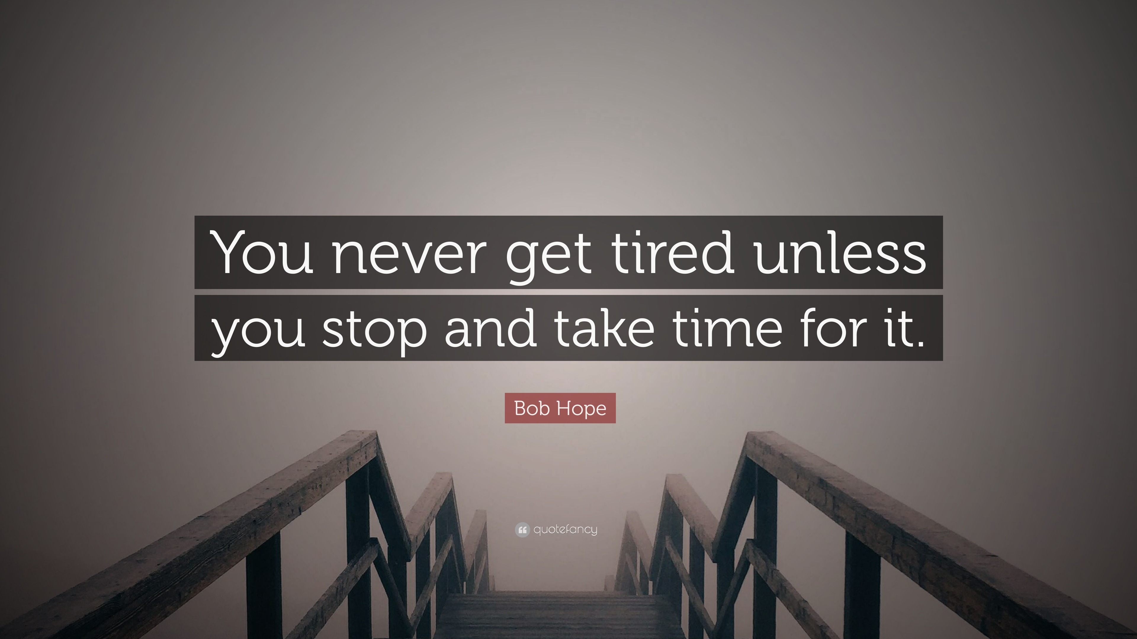 Bob Hope Quote: “You never get tired unless you stop and take time for it.”