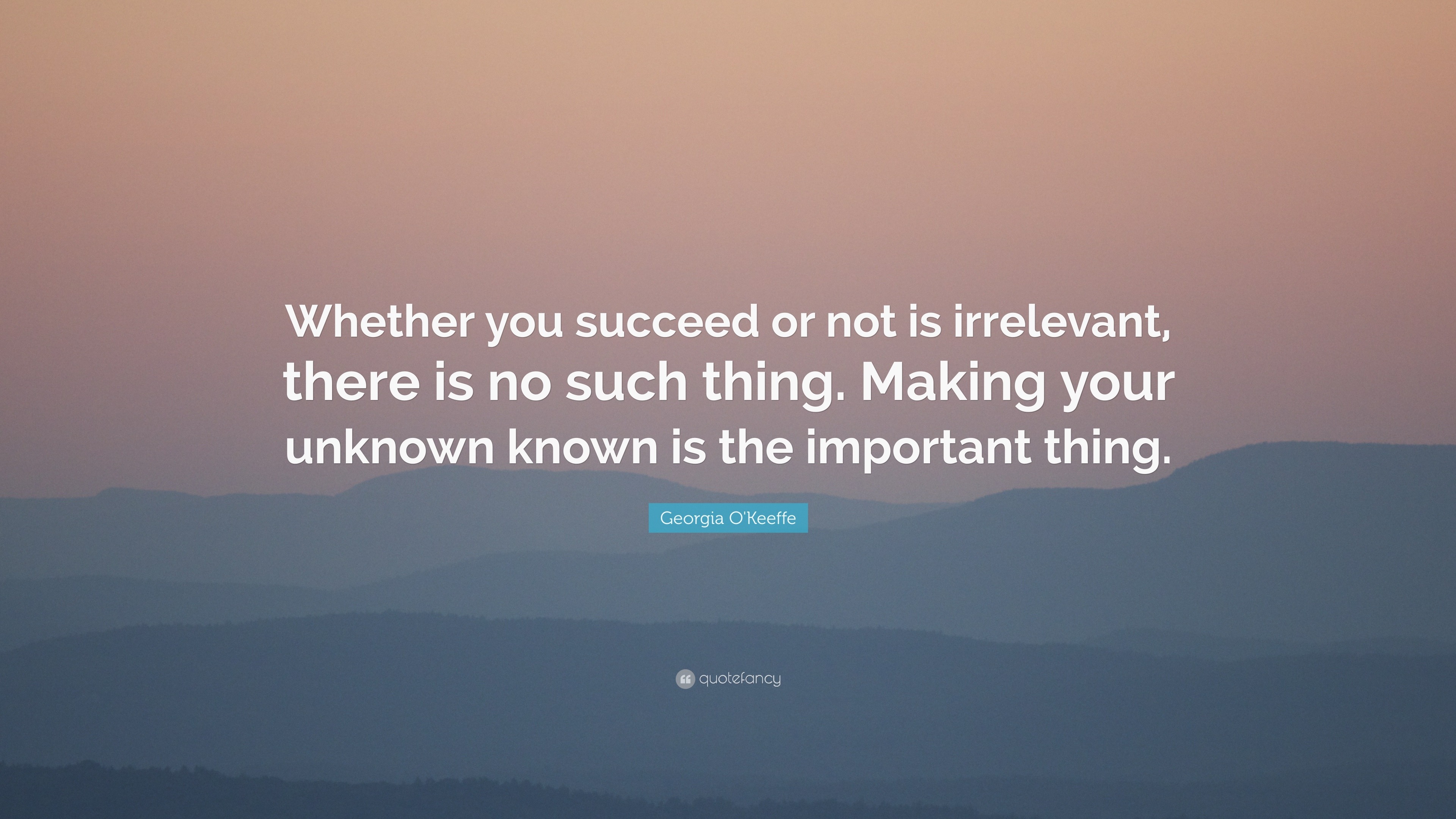 Georgia O'Keeffe Quote: “Whether you succeed or not is irrelevant ...