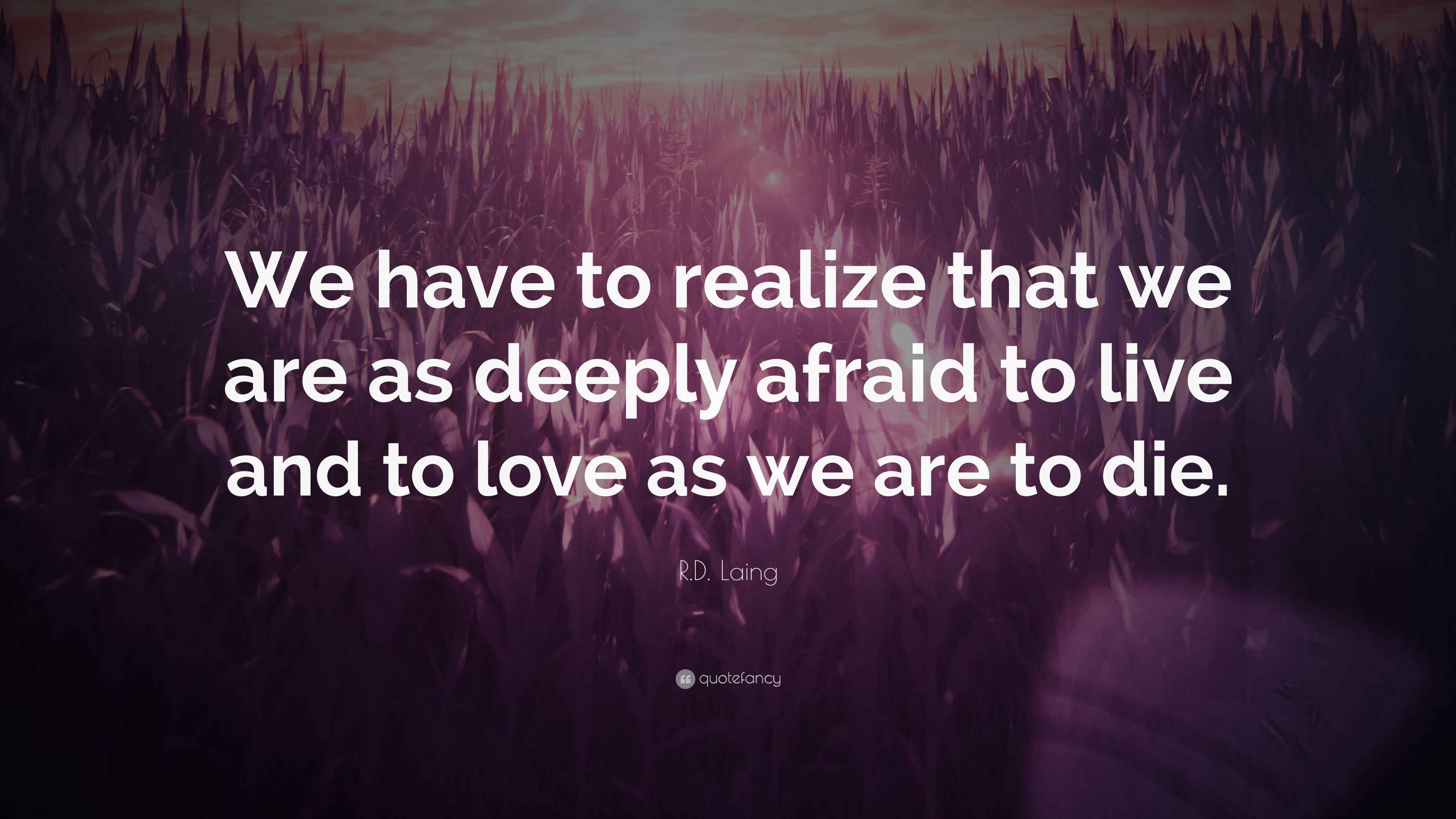 R.D. Laing Quote: “We have to realize that we are as deeply afraid to ...