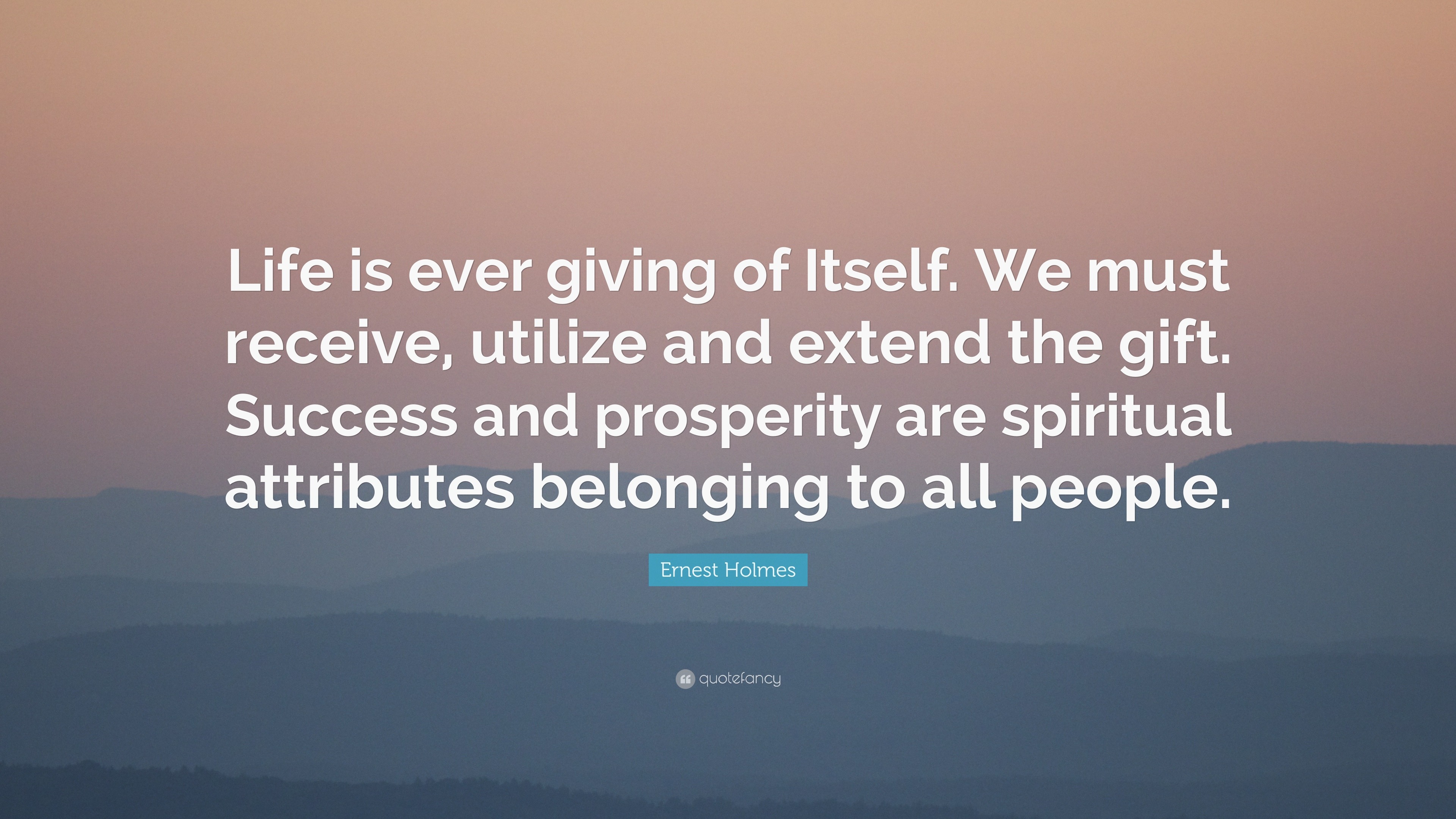 Ernest Holmes Quote: “Life is ever giving of Itself. We must receive ...