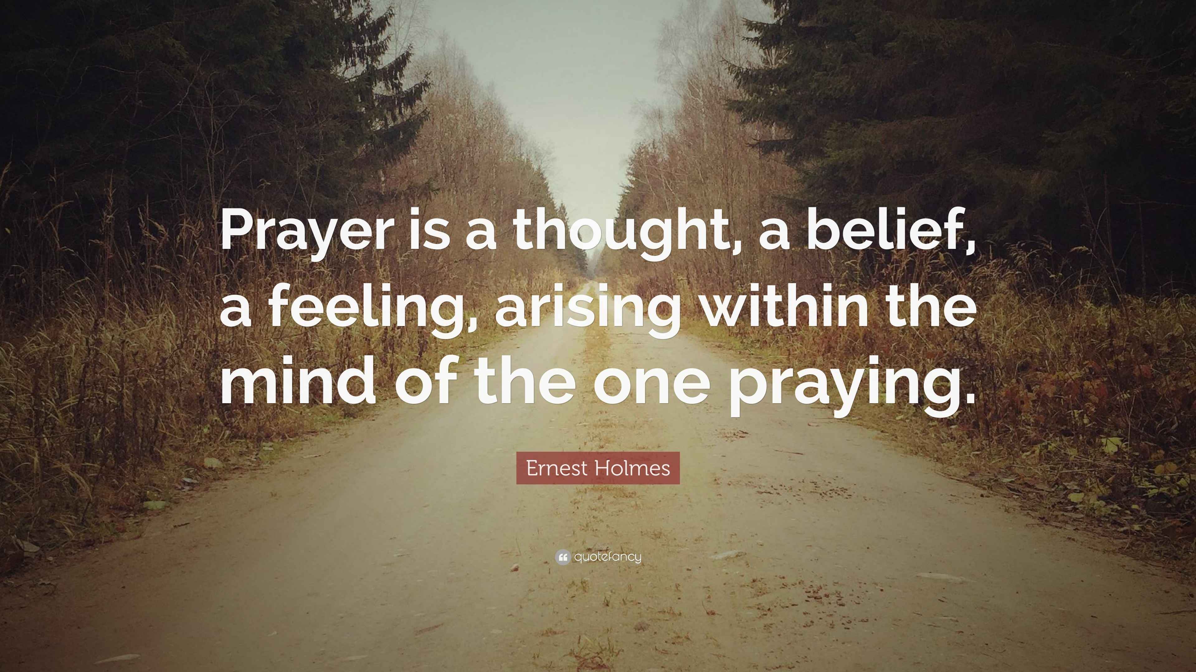 Ernest Holmes Quote: “Prayer is a thought, a belief, a feeling, arising ...