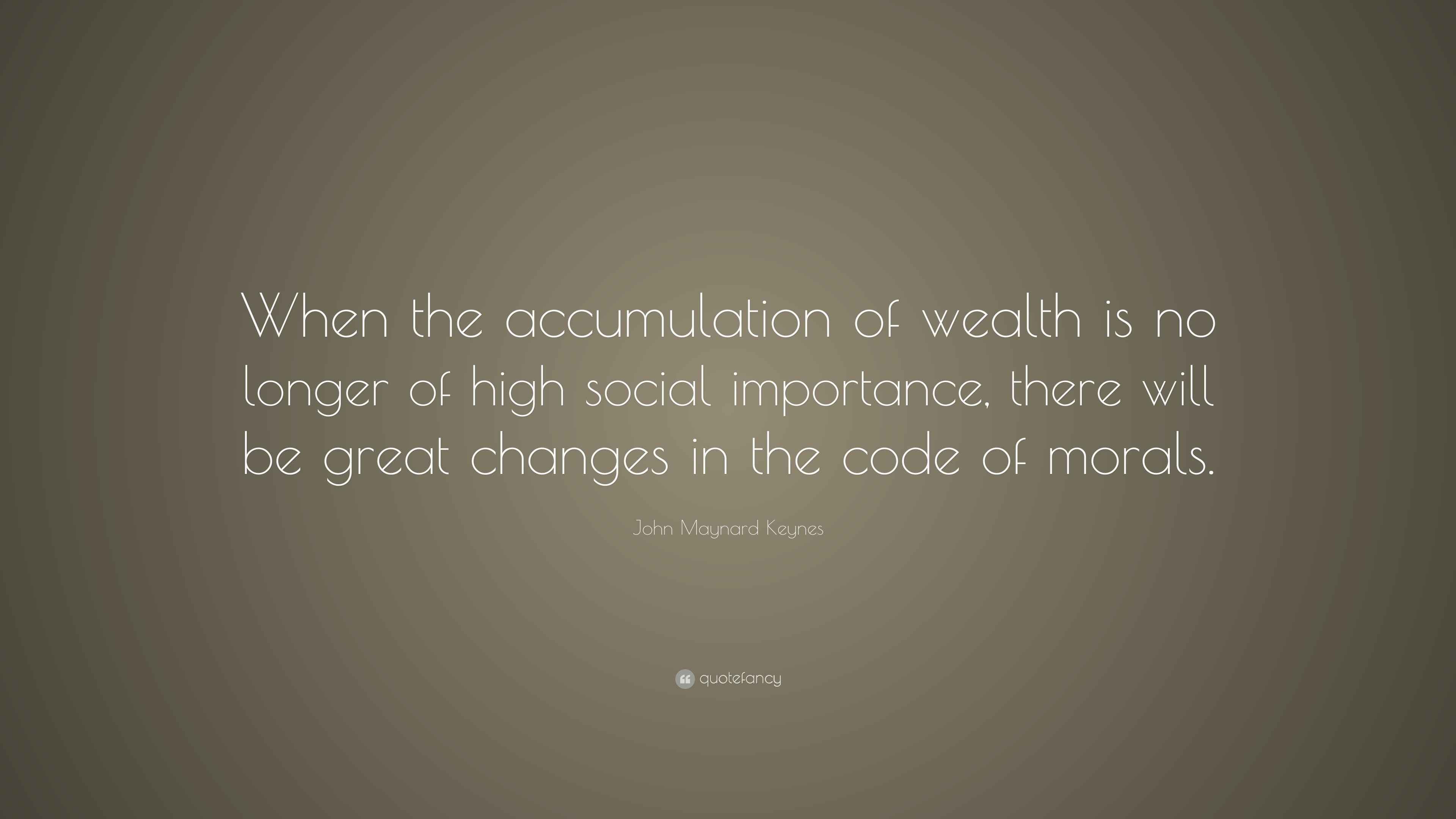 John Maynard Keynes Quote: “When the accumulation of wealth is no ...