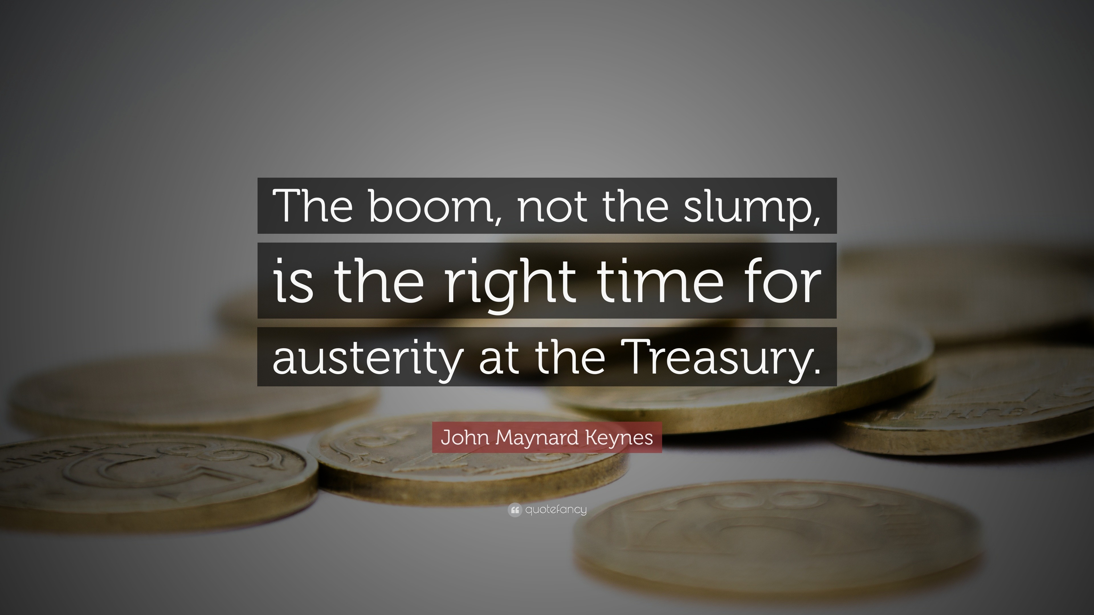 John Maynard Keynes Quote: “The boom, not the slump, is the right time ...