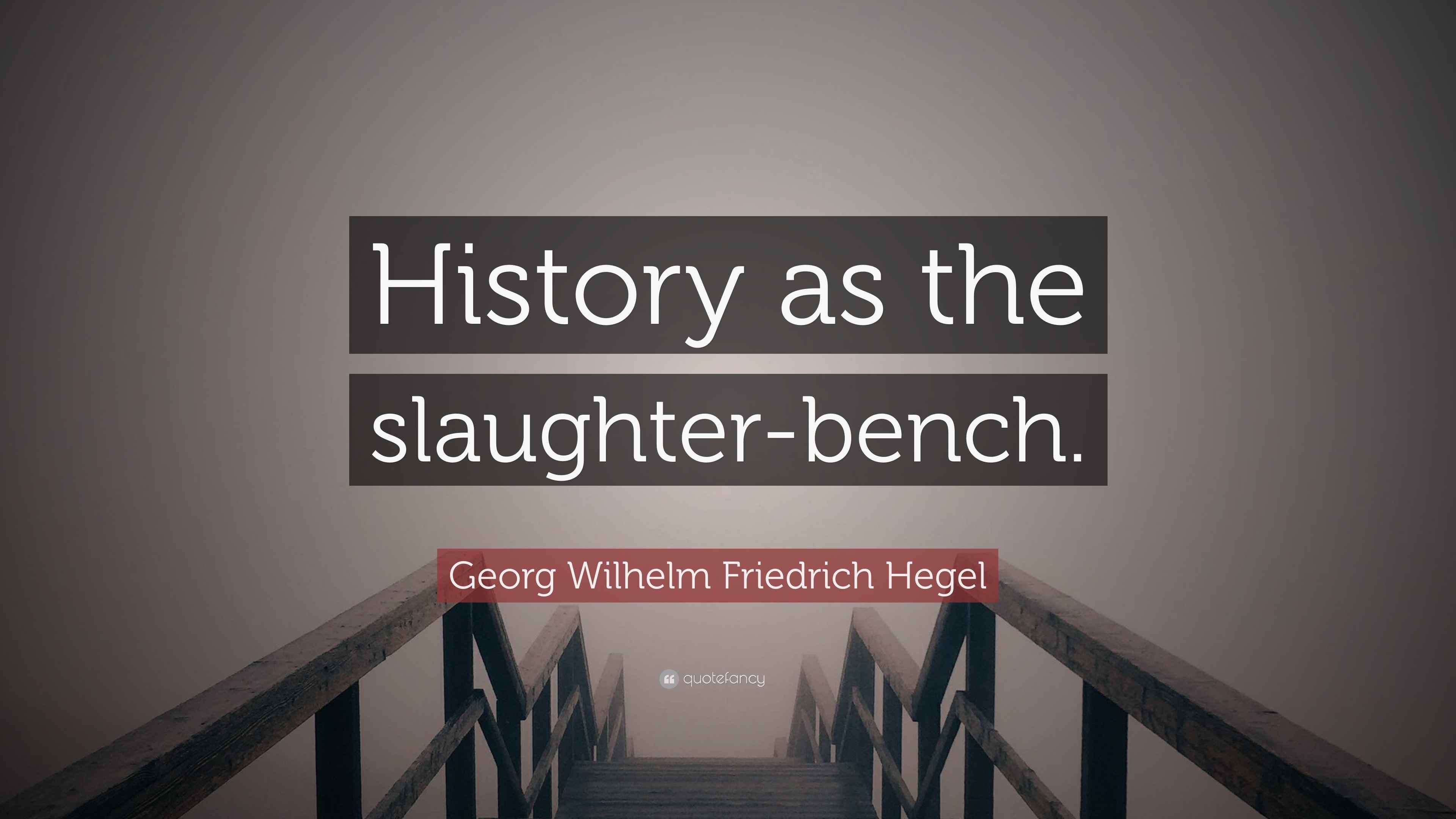 Georg Wilhelm Friedrich Hegel Quote: “History as the slaughter-bench.”