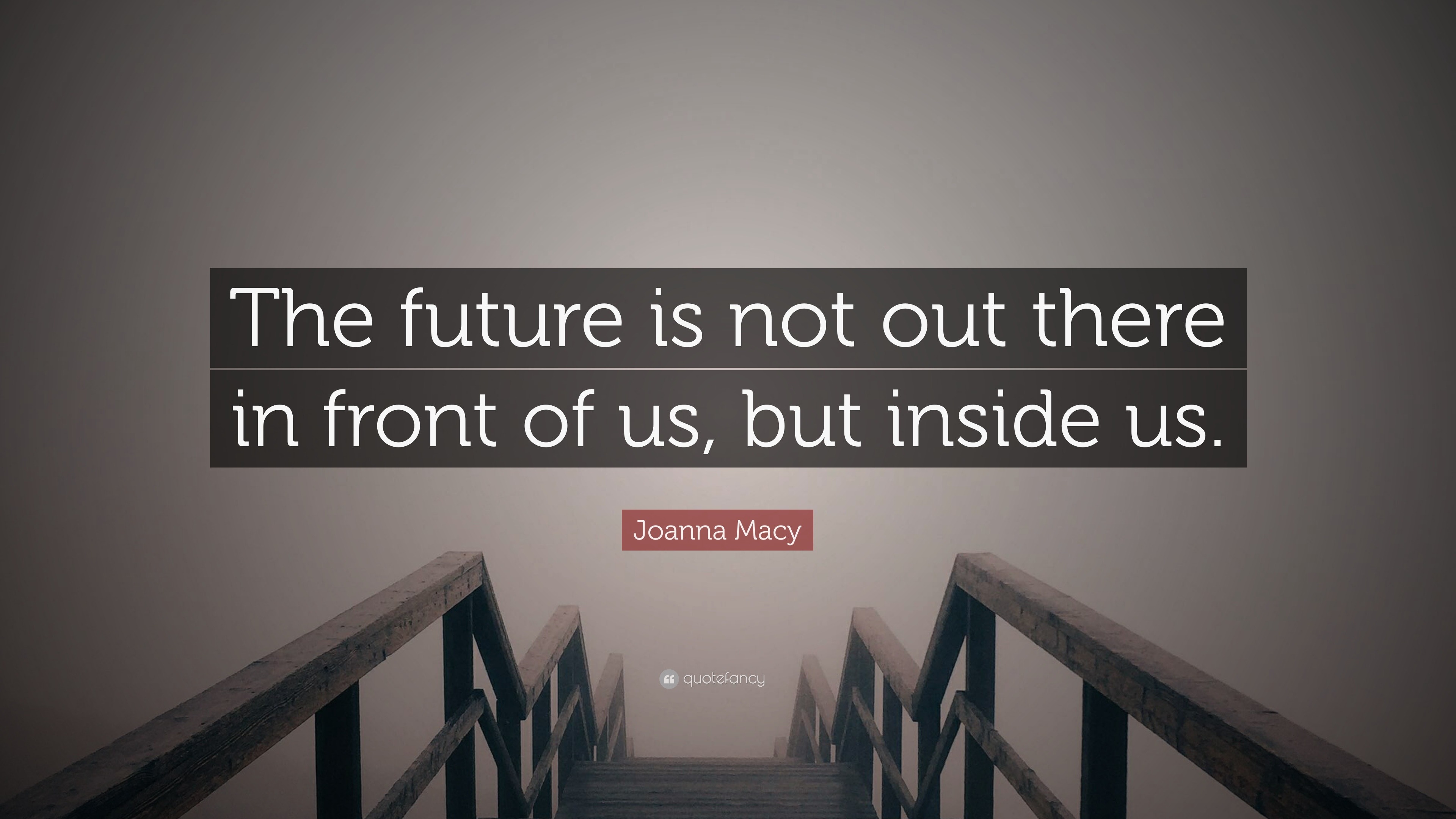 Joanna Macy Quote: “The future is not out there in front of us, but ...