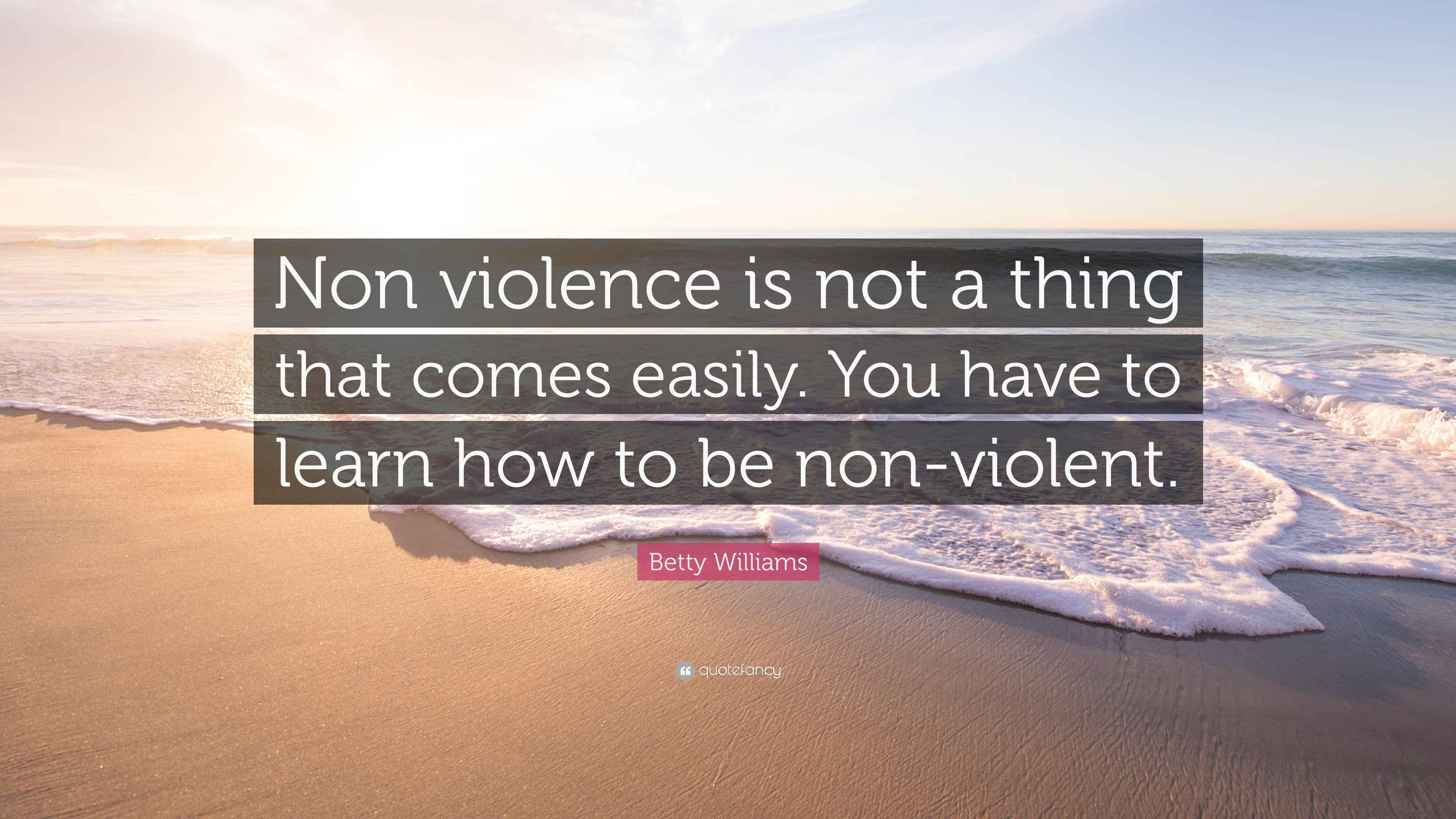 Betty Williams Quote: “Non violence is not a thing that comes easily ...