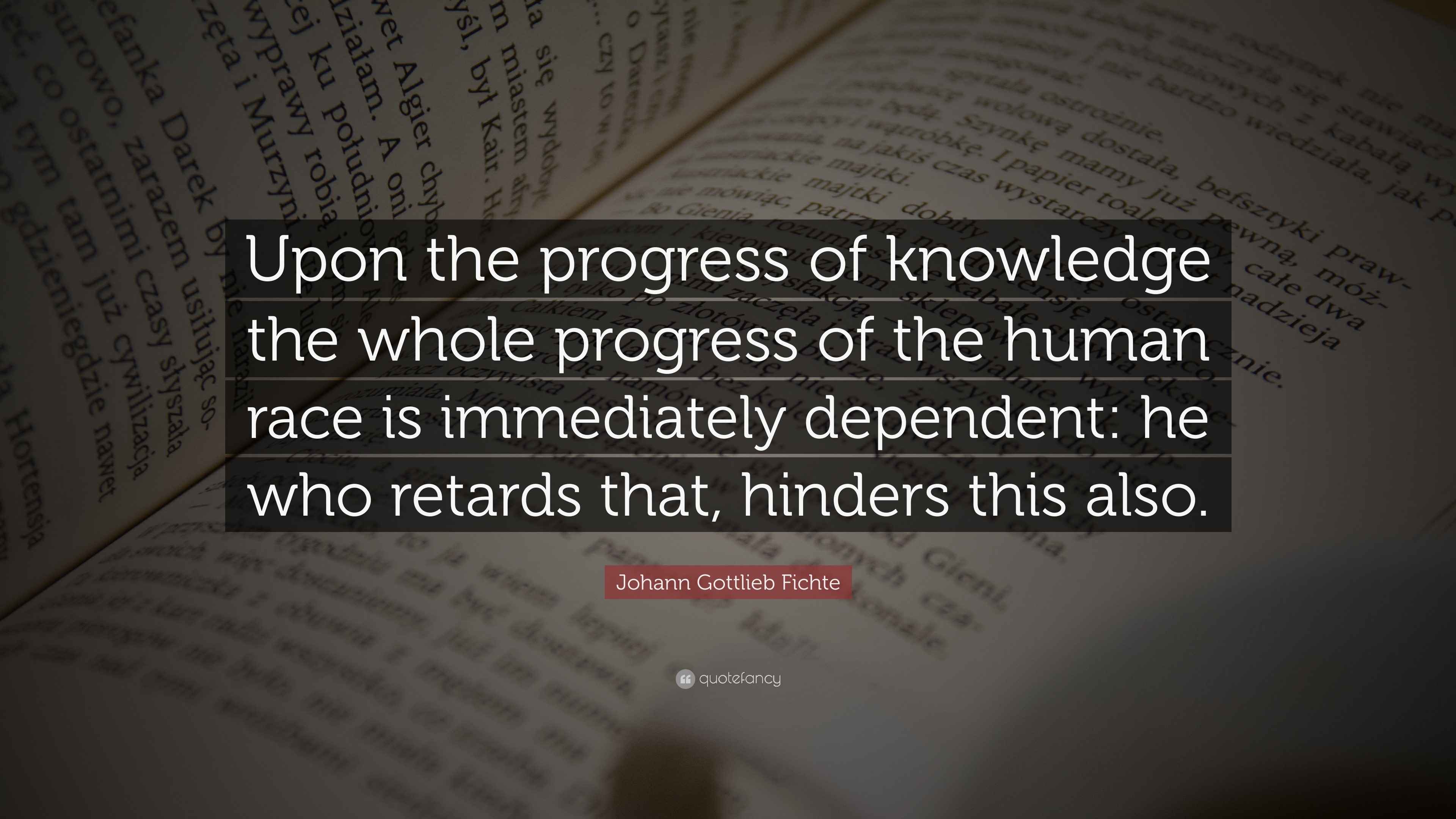 Johann Gottlieb Fichte Quote: “Upon the progress of knowledge the whole ...