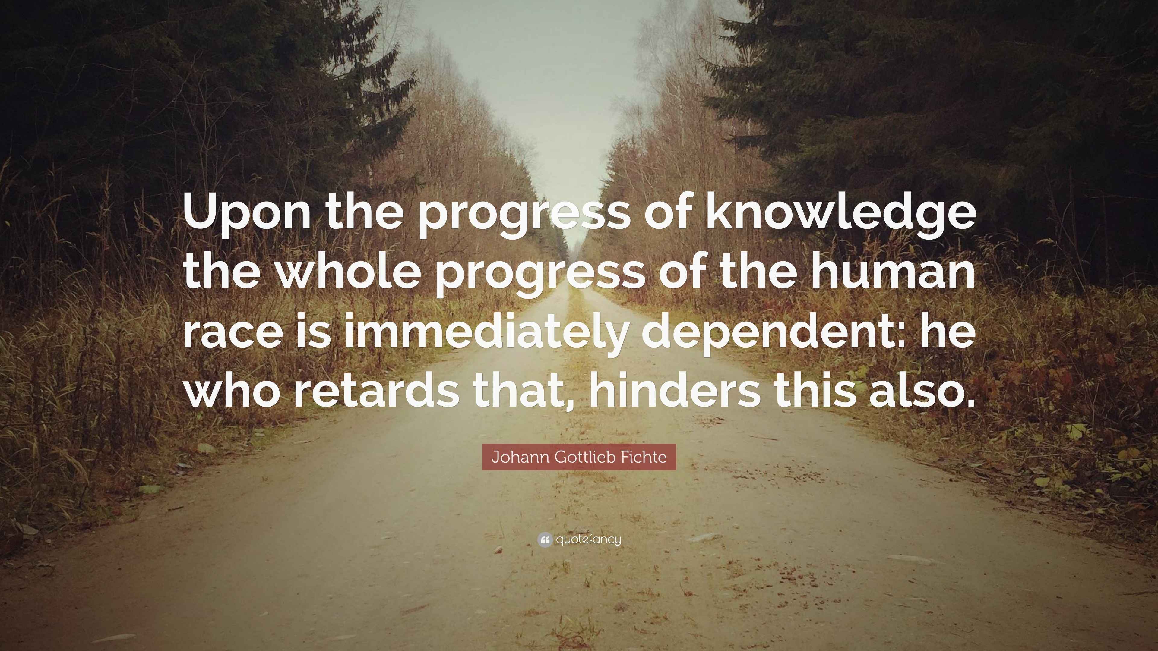 Johann Gottlieb Fichte Quote: “Upon the progress of knowledge the whole ...