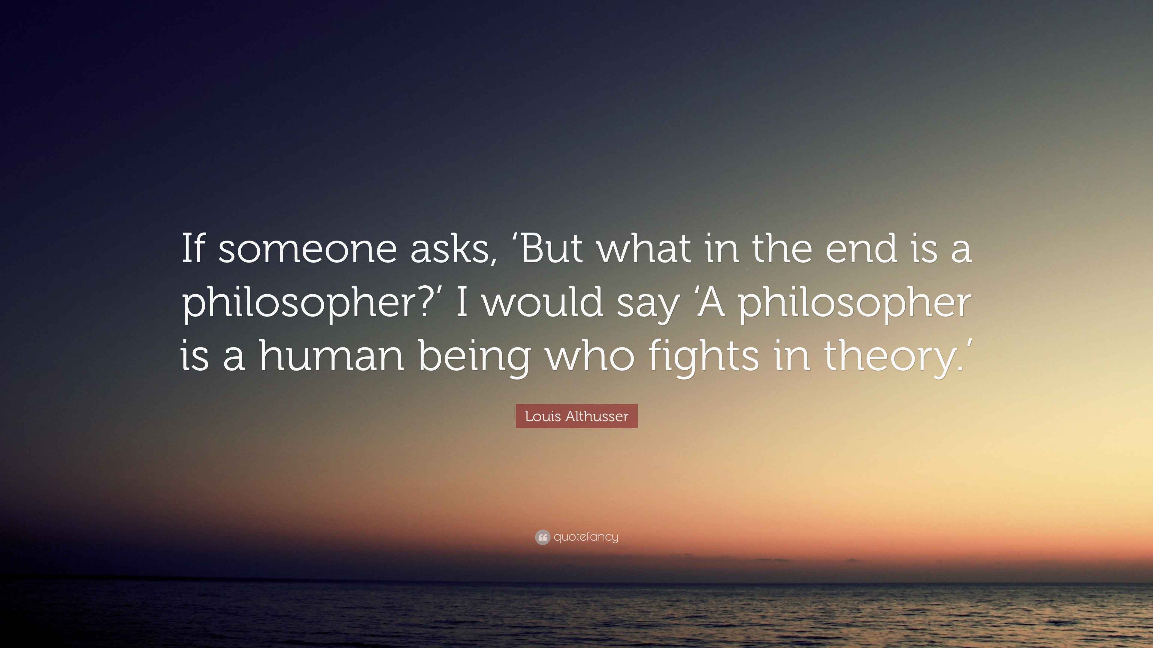 Louis Althusser Quote: “If someone asks, ‘But what in the end is a ...
