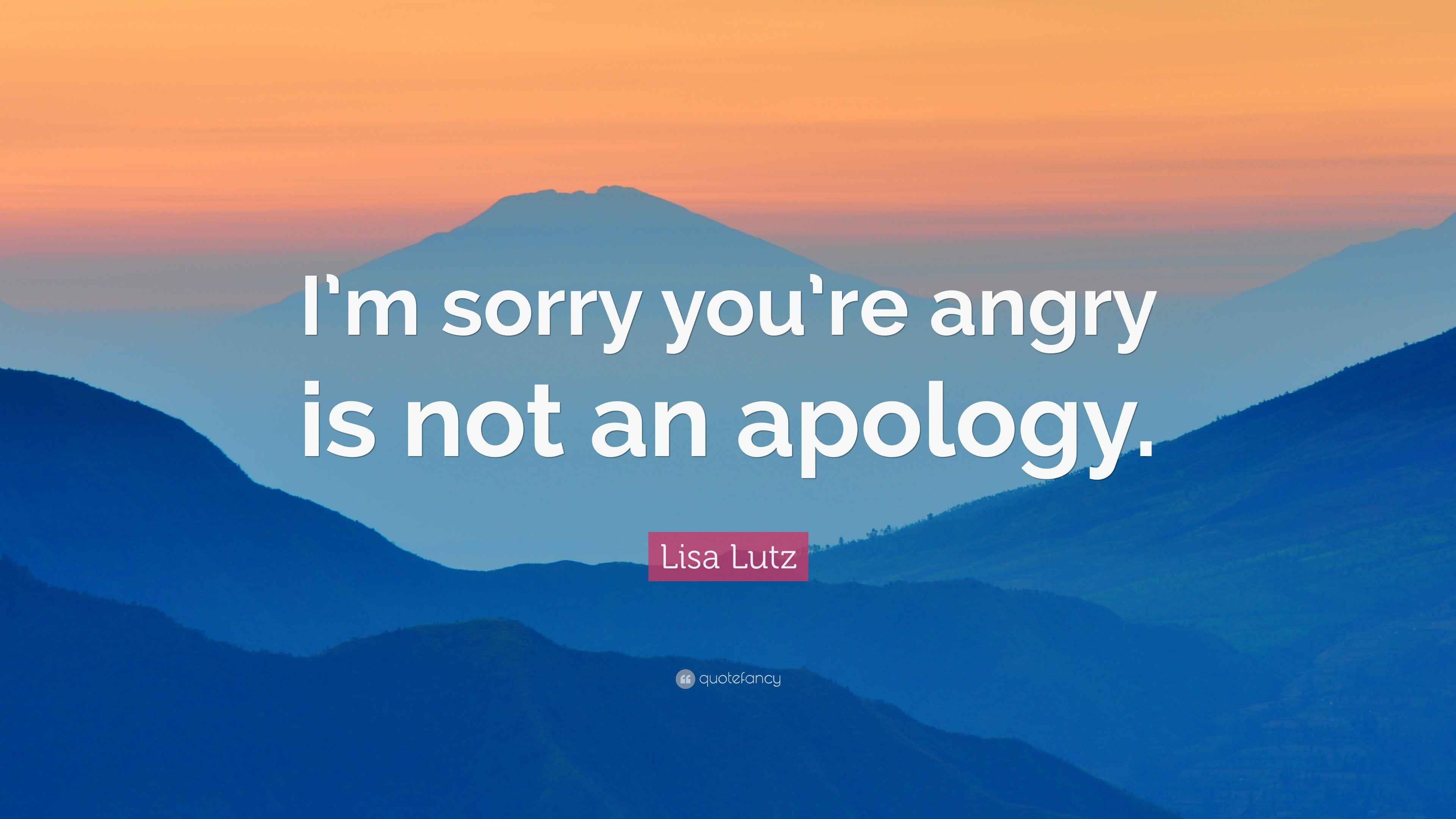 Lisa Lutz Quote: “I’m sorry you’re angry is not an apology.”