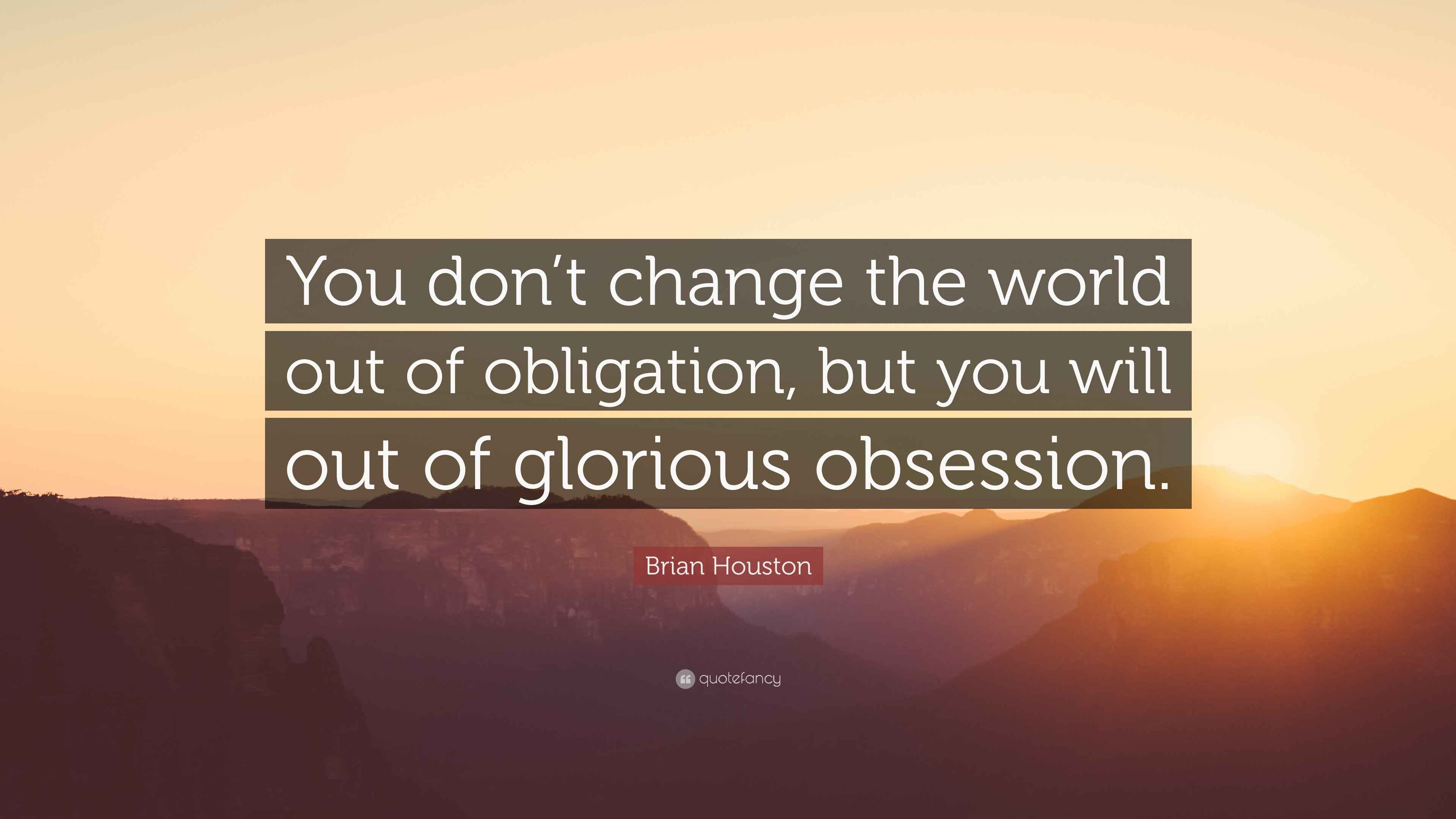 Brian Houston Quote: “You don’t change the world out of obligation, but ...