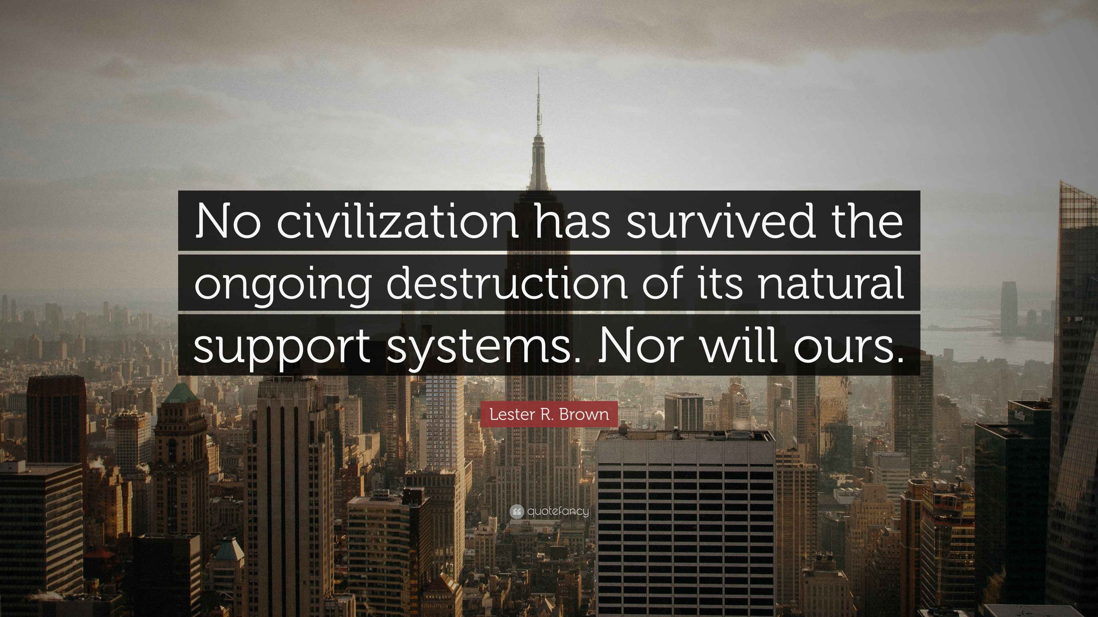 Lester R. Brown Quote: “No civilization has survived the ongoing ...