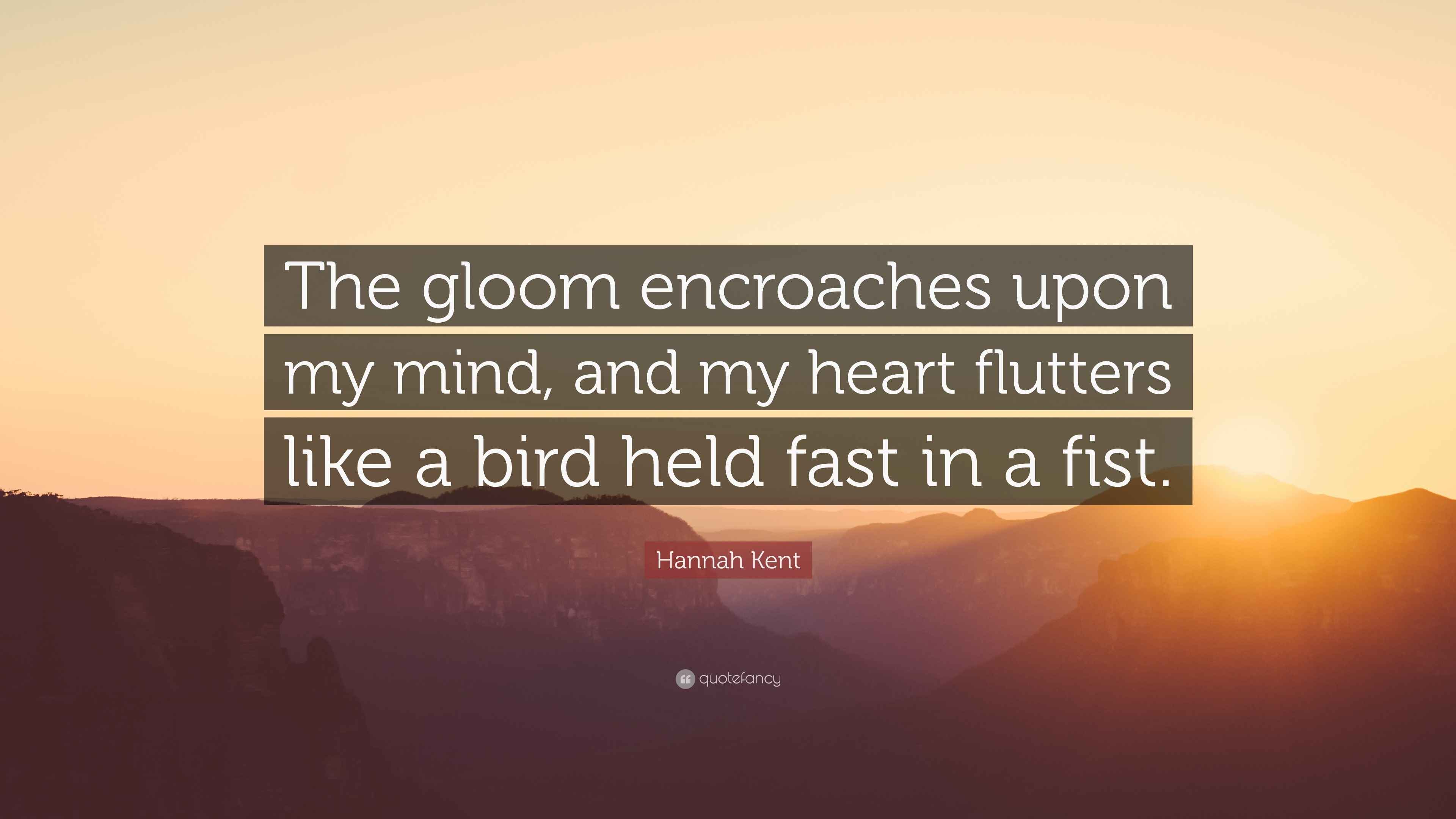 Hannah Kent Quote: “The gloom encroaches upon my mind, and my heart ...