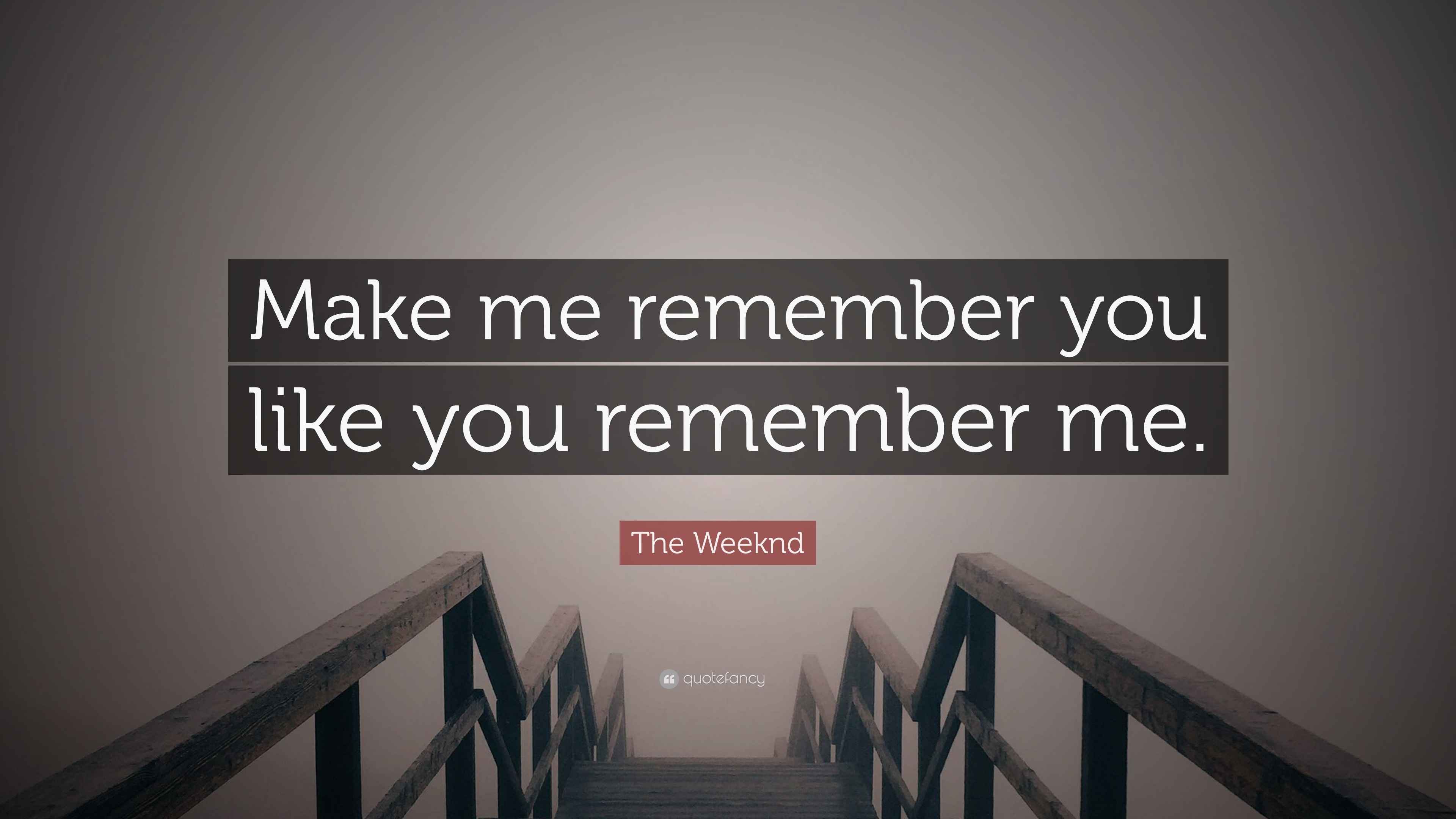 The Weeknd Quote: “Make me remember you like you remember me.”