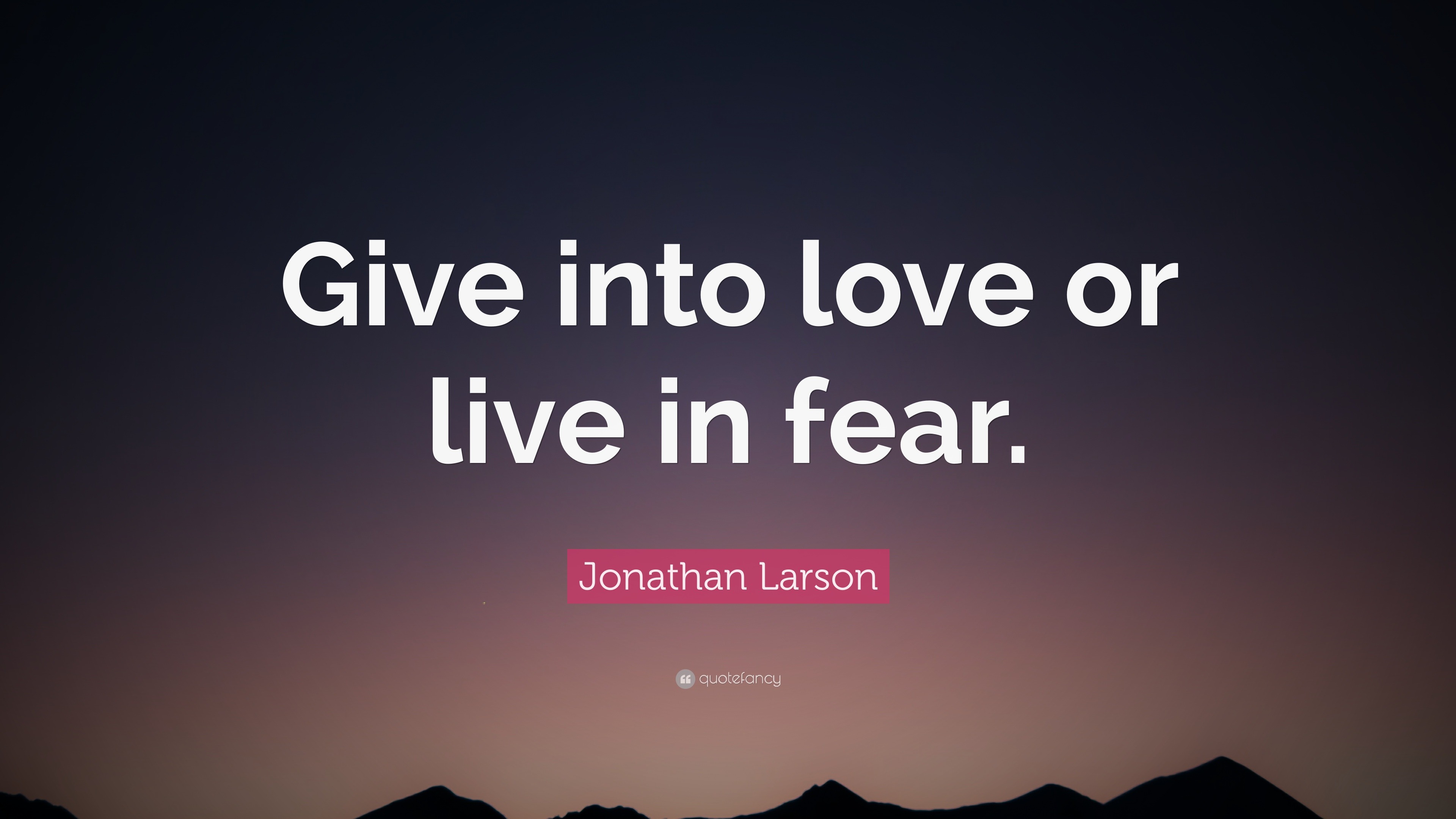 Jonathan Larson Quote: “Give into love or live in fear.”