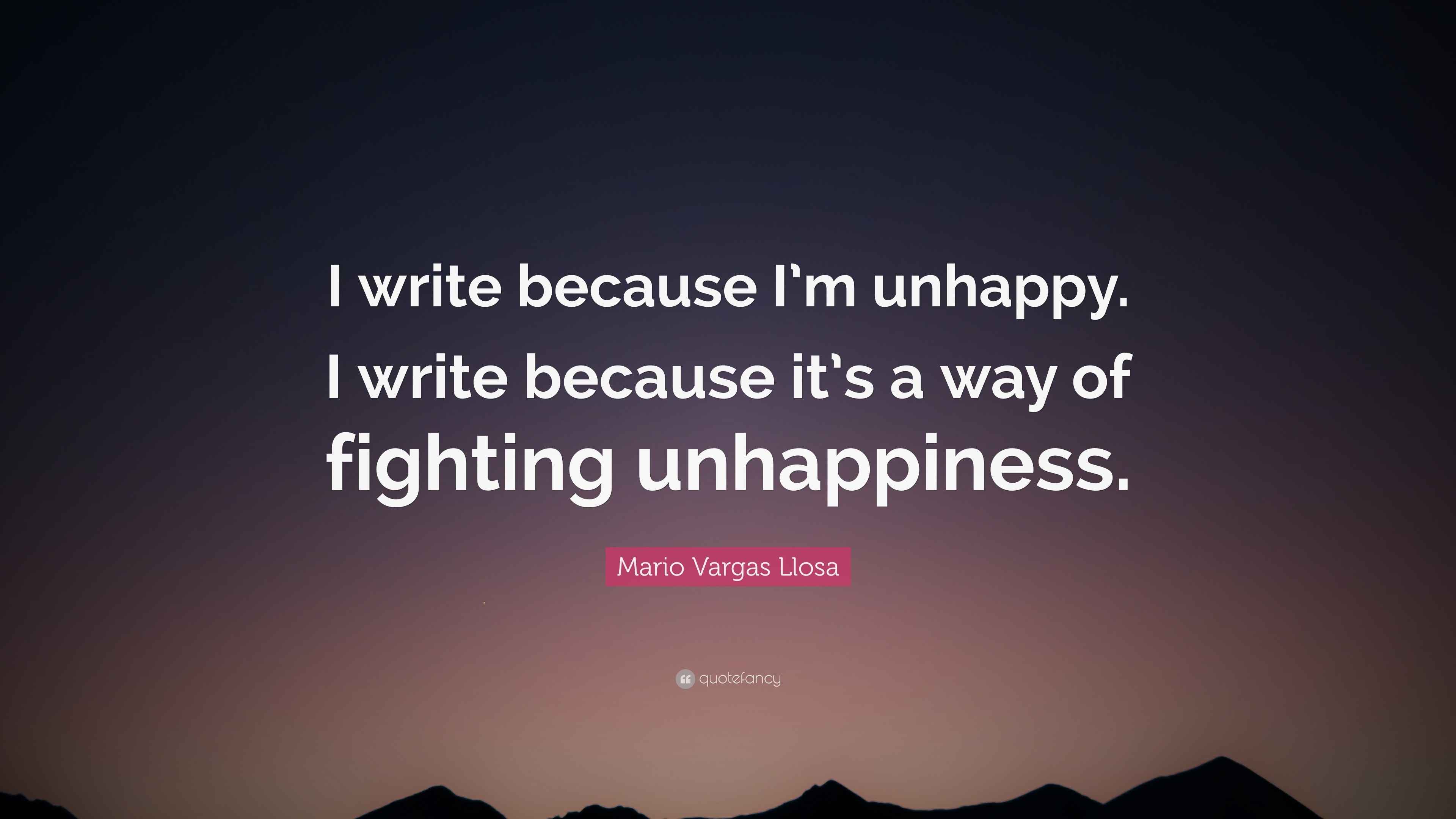 Mario Vargas Llosa Quote: “I write because I’m unhappy. I write because ...