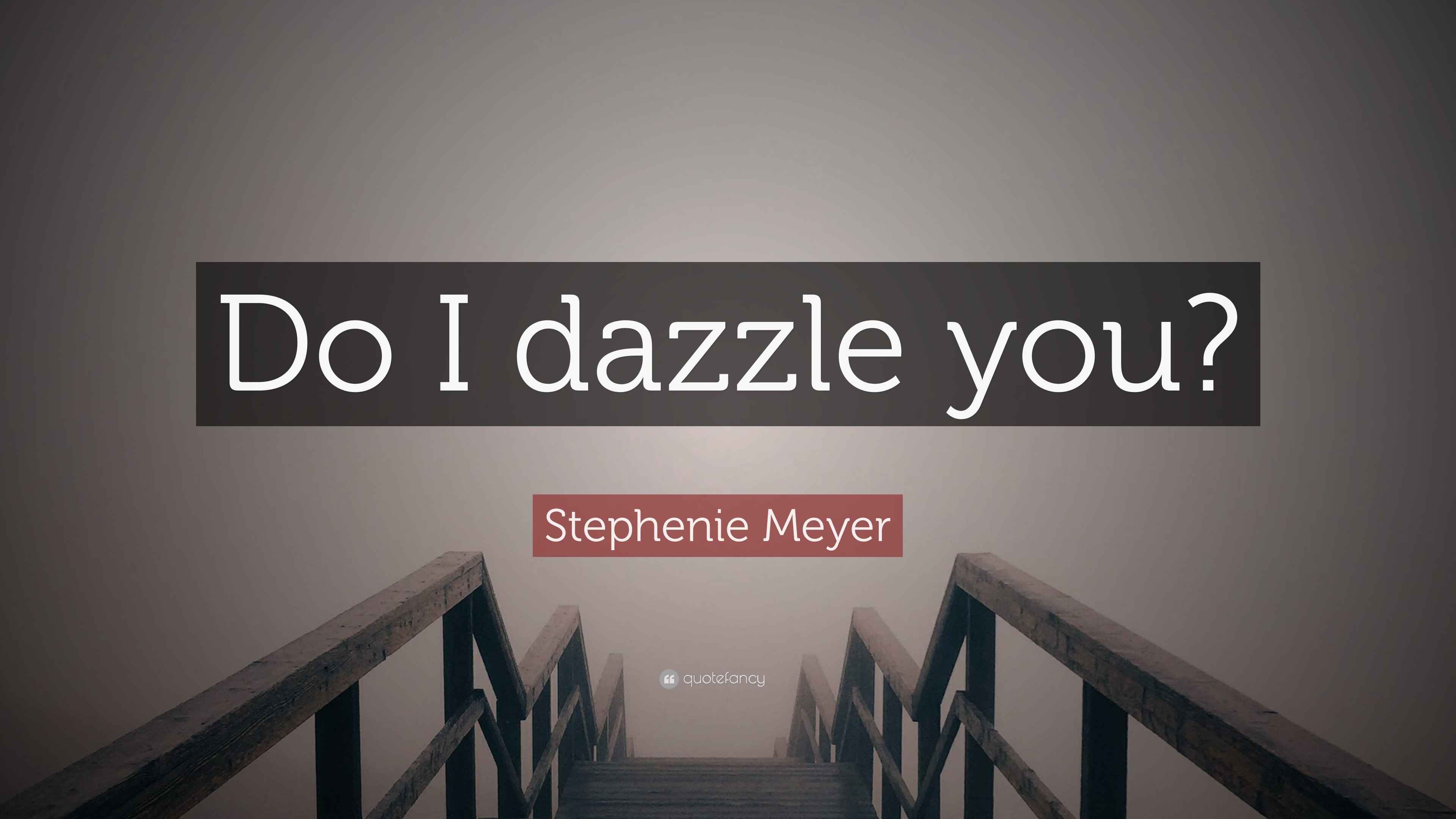 Stephenie Meyer Quote: “Do I dazzle you?”