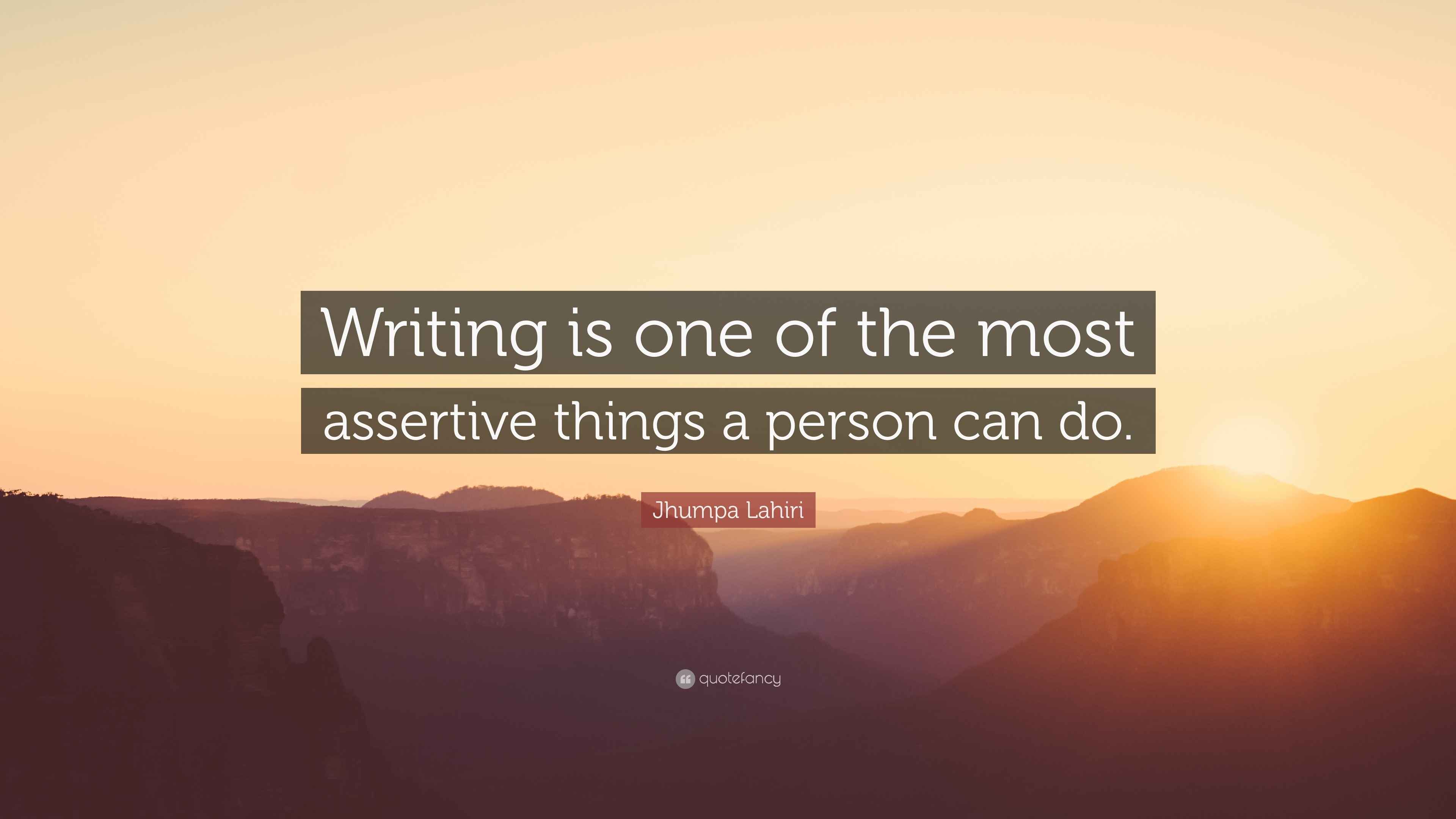 Jhumpa Lahiri Quote: “Writing is one of the most assertive things a ...