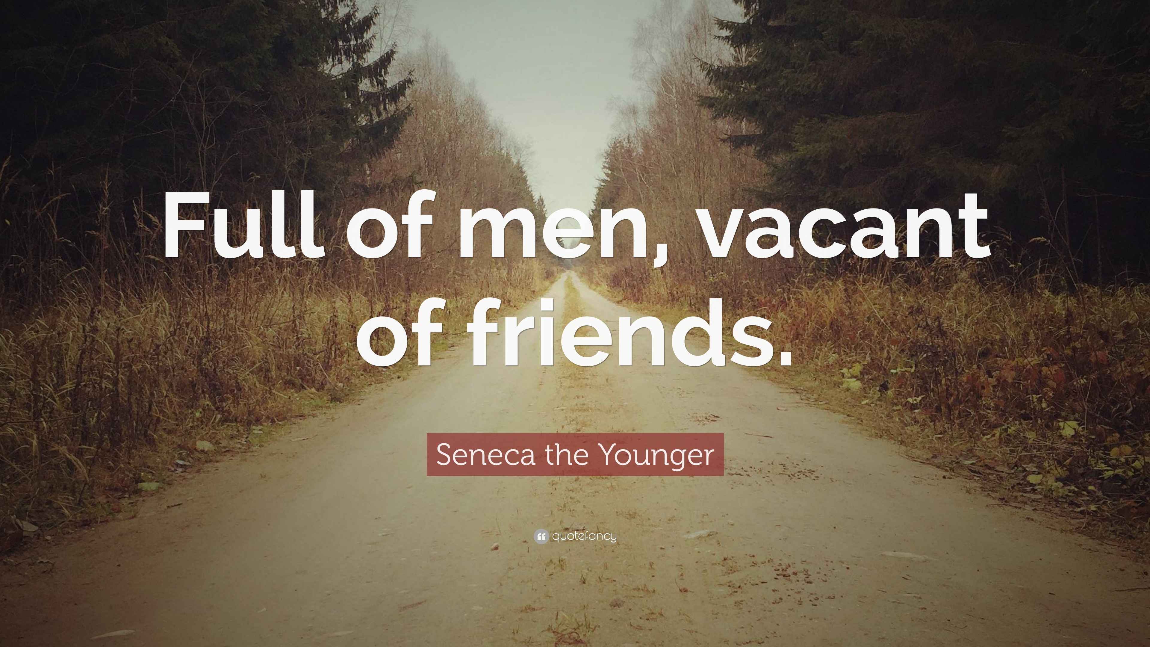 Seneca the Younger Quote: “Full of men, vacant of friends.”