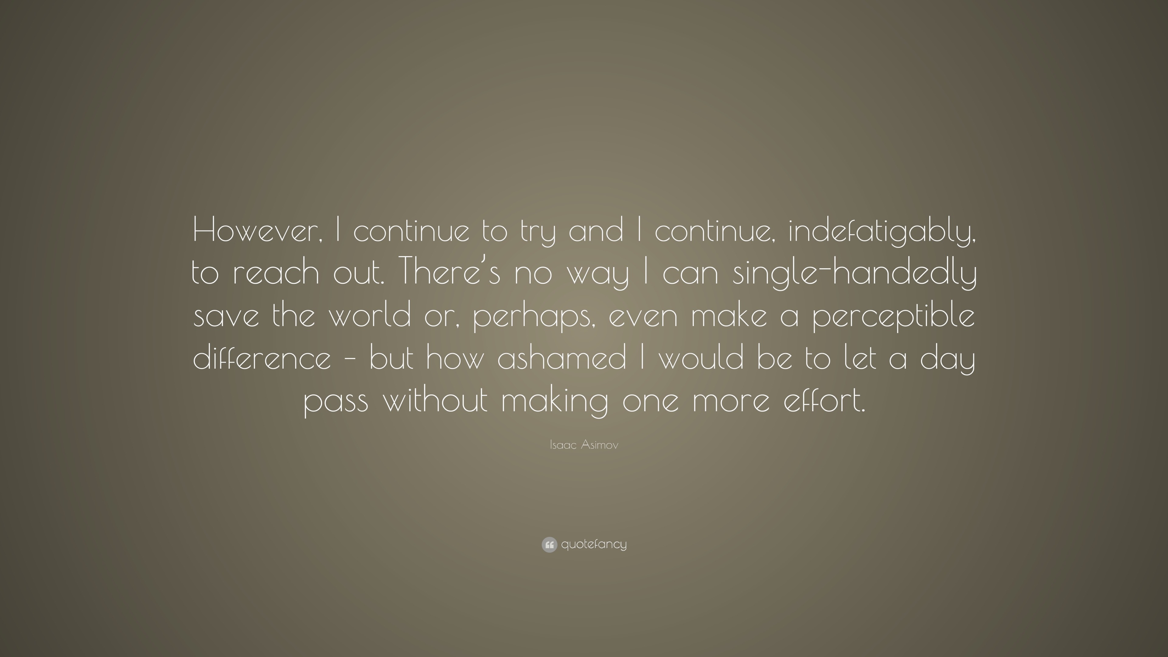 Isaac Asimov Quote: “However, I continue to try and I continue ...