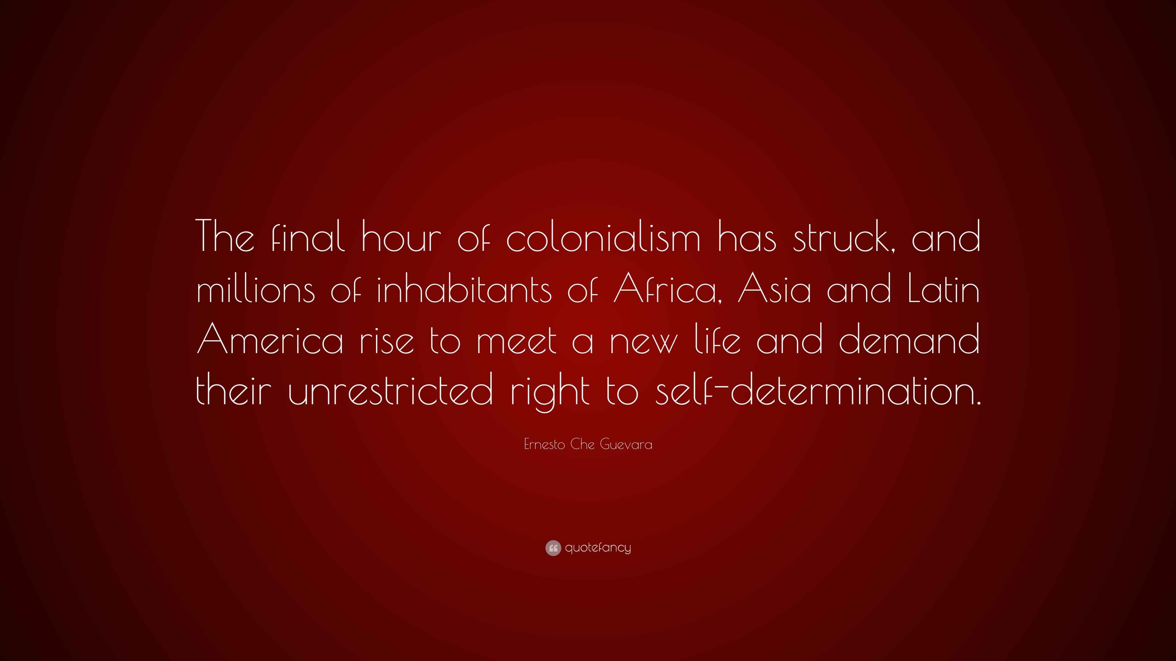 Ernesto Che Guevara Quote: “The final hour of colonialism has struck ...