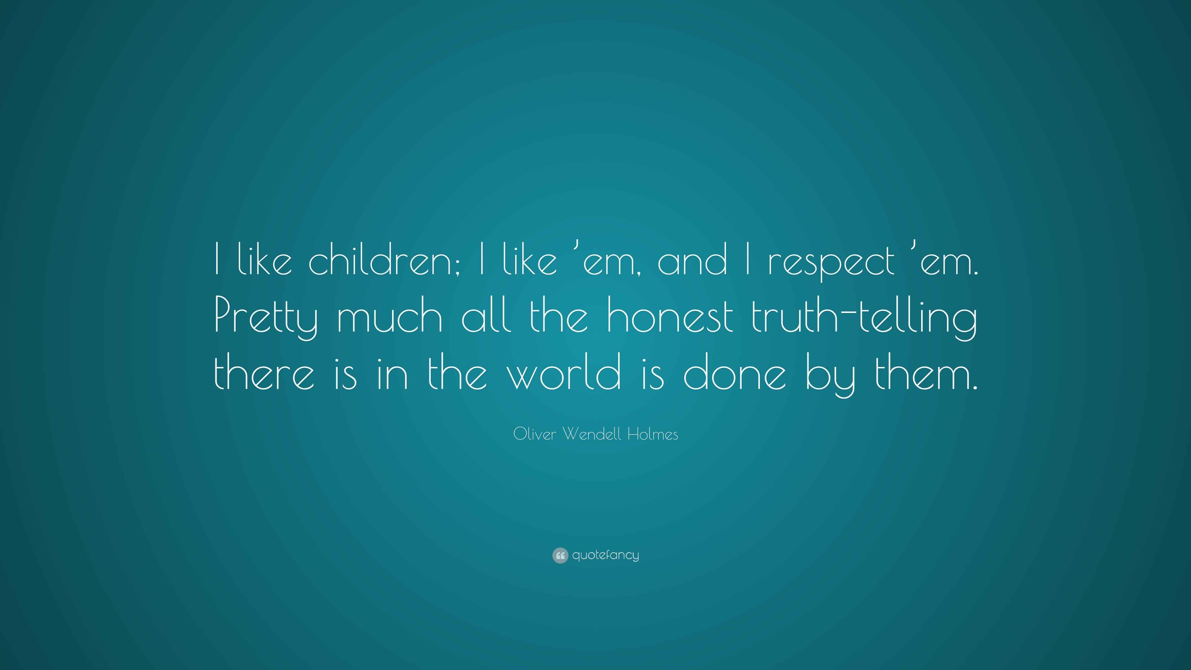 Oliver Wendell Holmes Quote: “I like children; I like ’em, and I ...