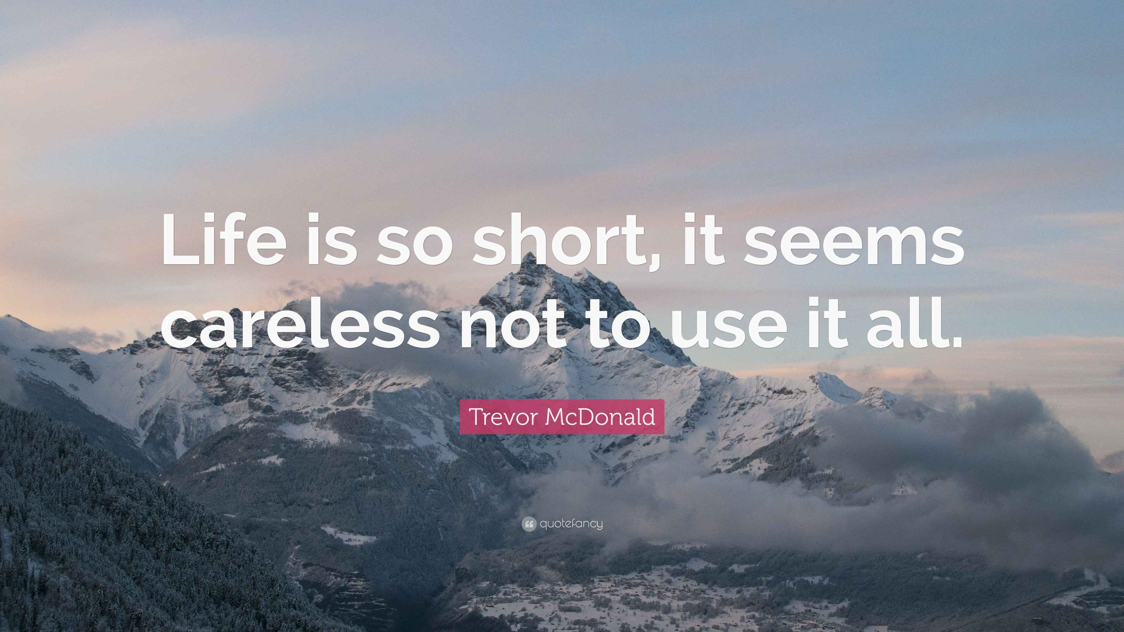 Trevor McDonald Quote: “Life is so short, it seems careless not to use ...
