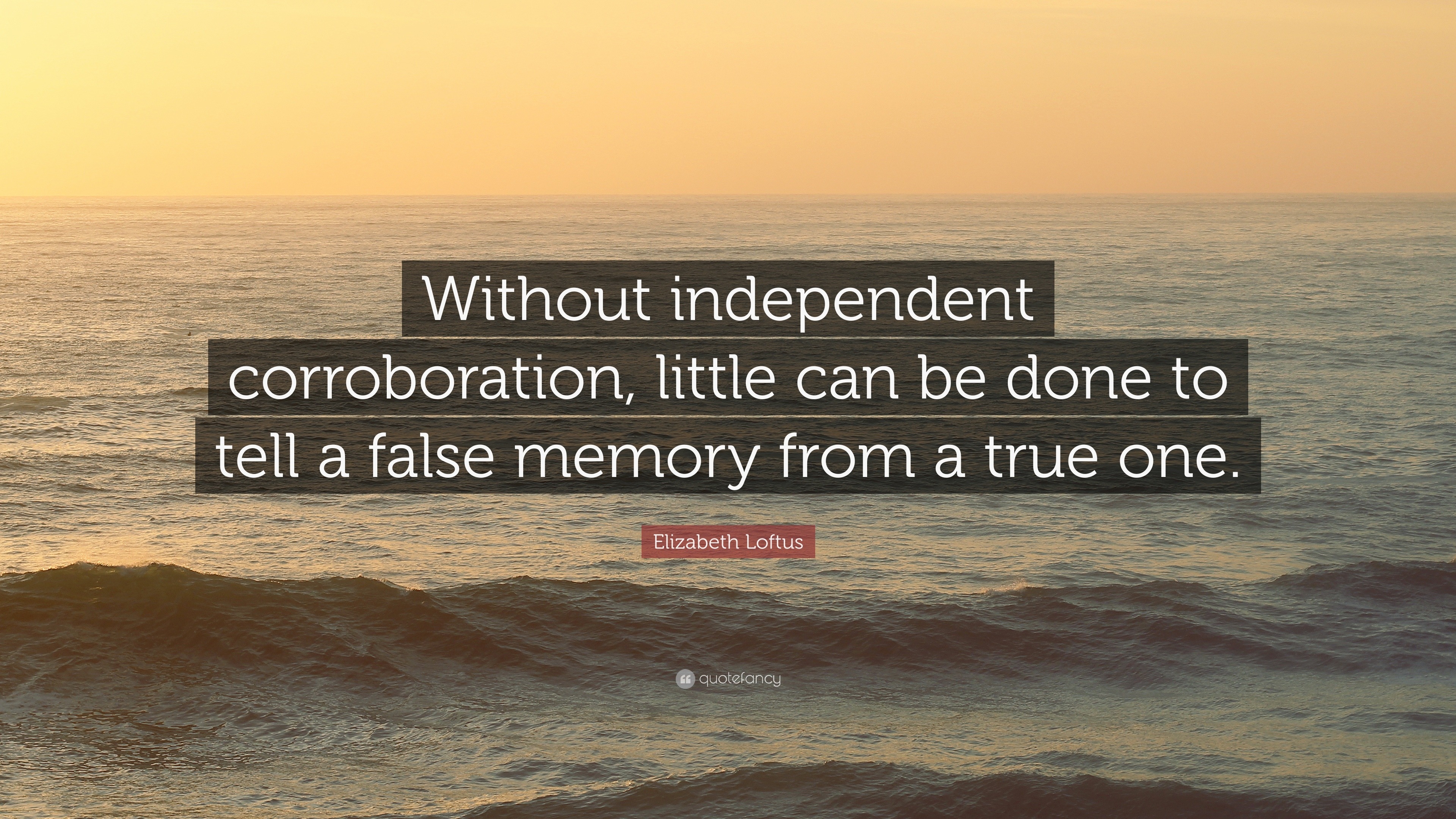 Elizabeth Loftus Quote: “Without independent corroboration, little can ...