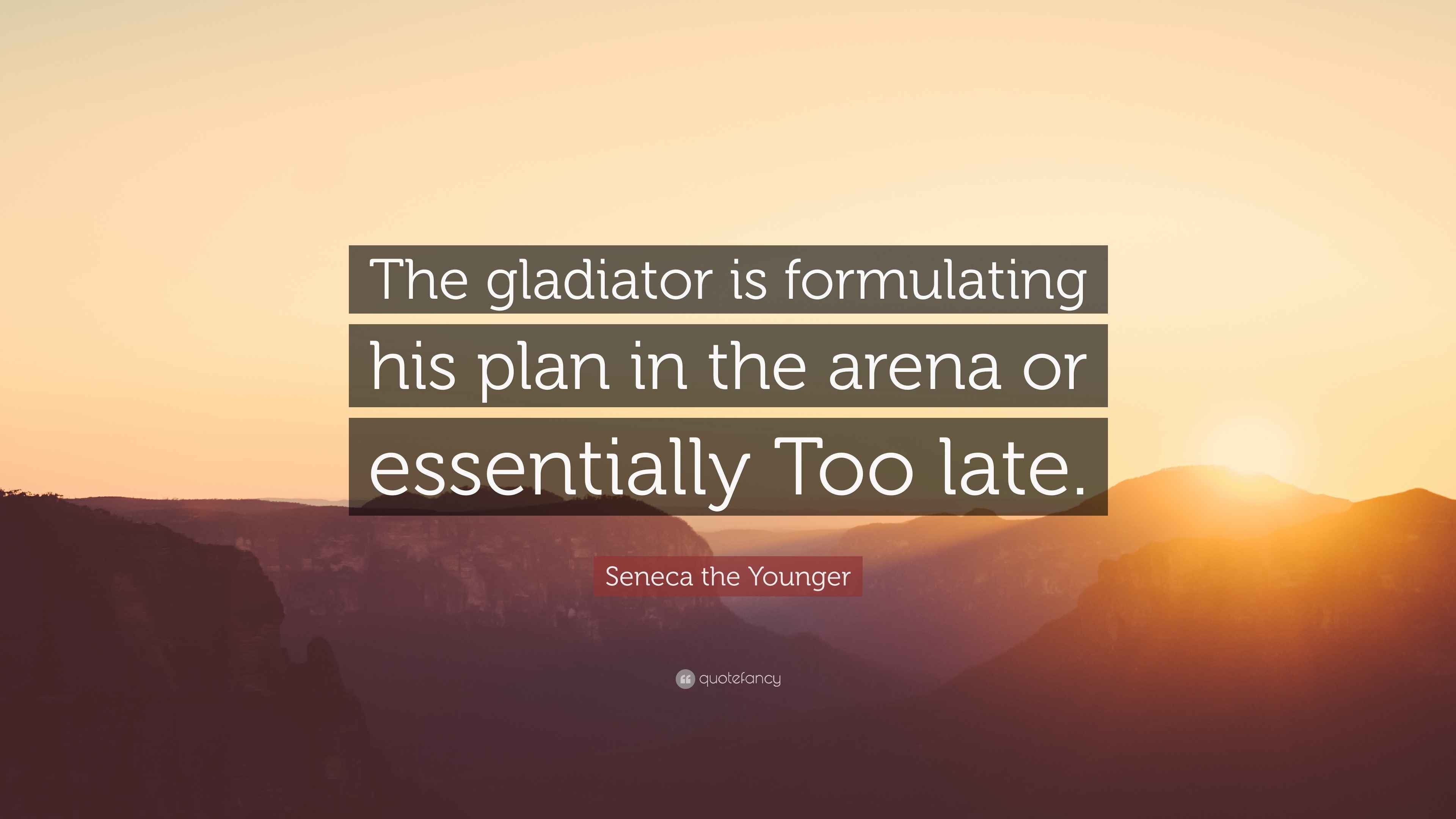 Seneca the Younger Quote: “The gladiator is formulating his plan in the ...