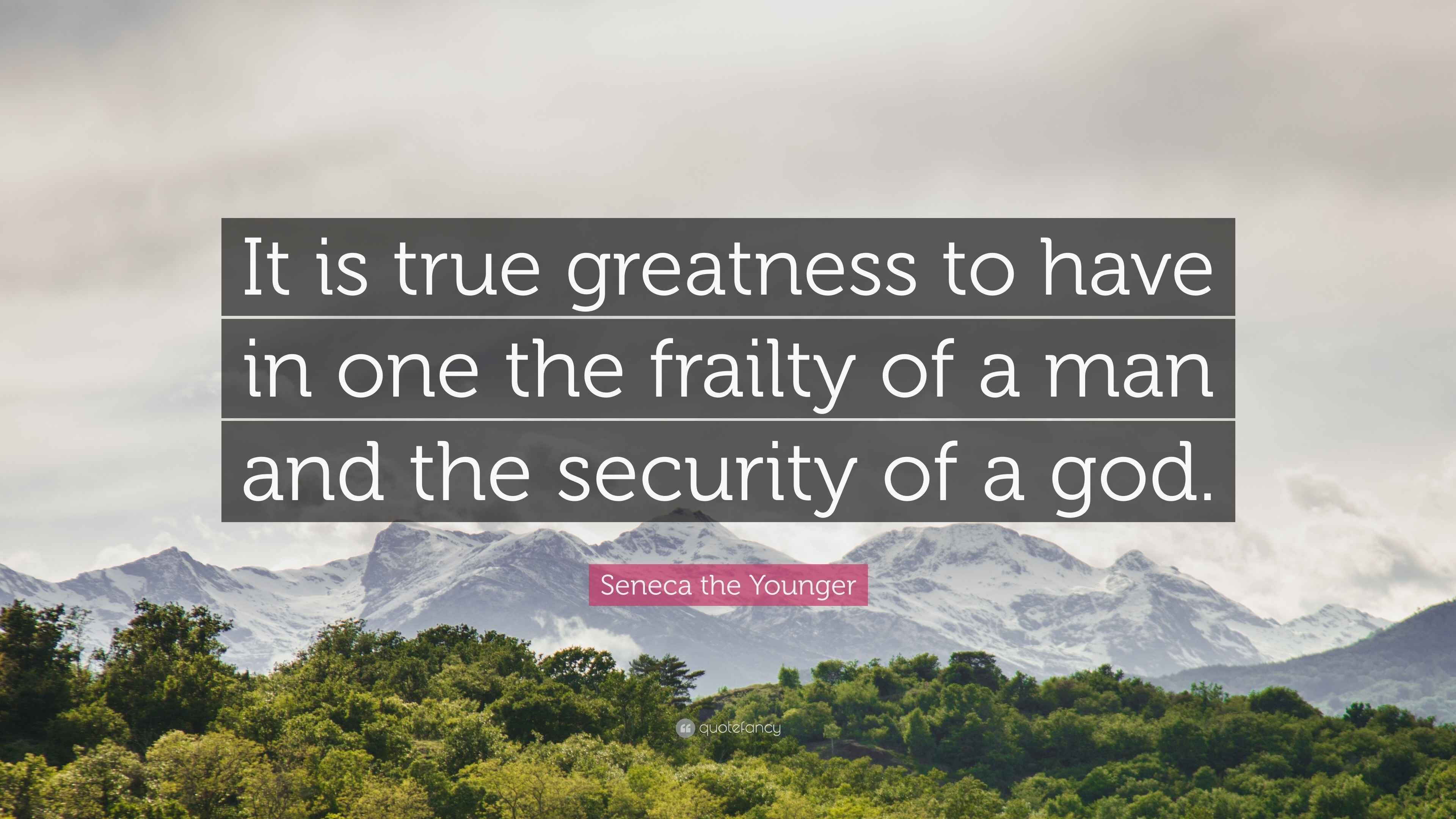 Seneca the Younger Quote: “It is true greatness to have in one the ...