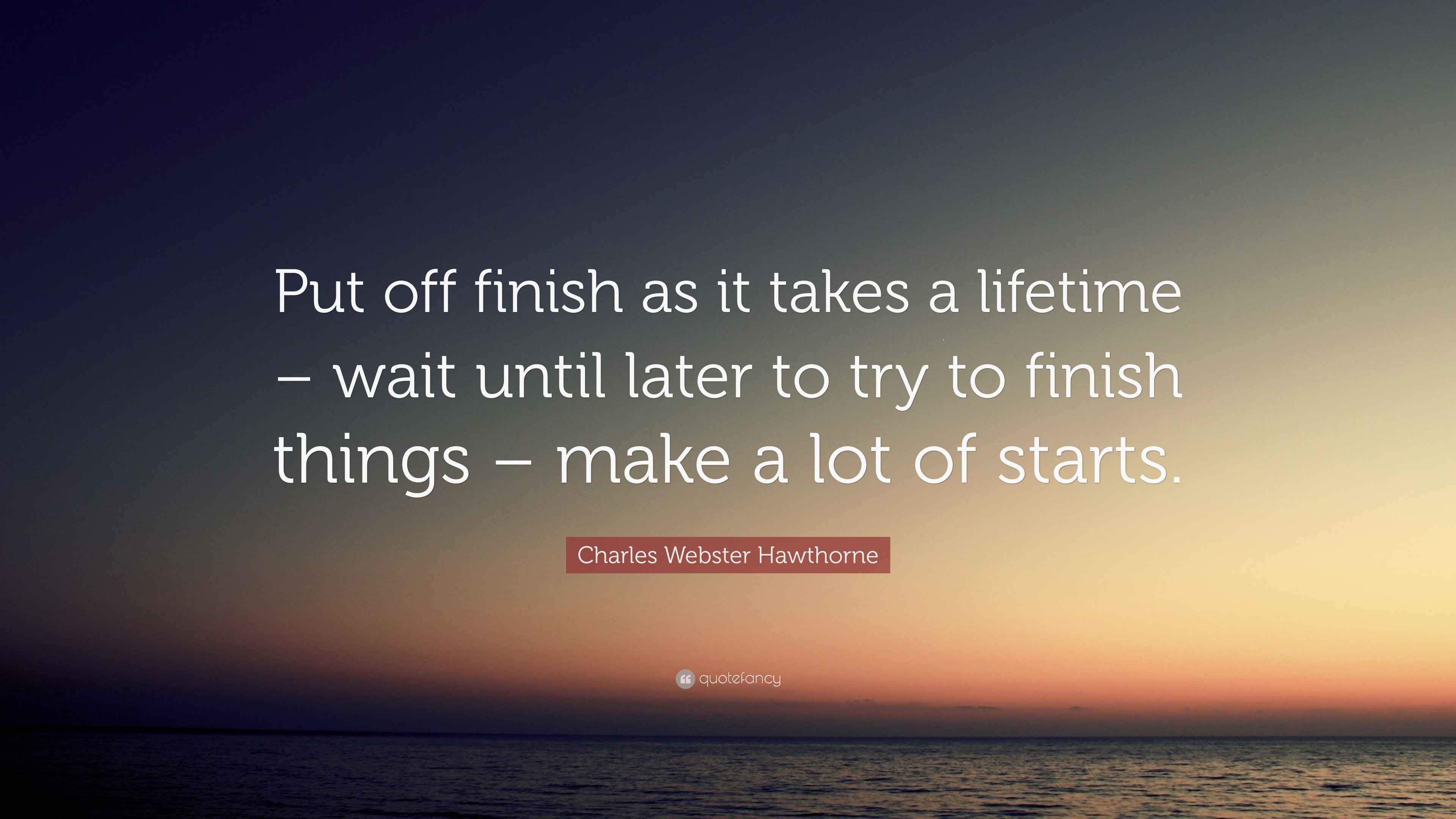 Charles Webster Hawthorne Quote: “Put off finish as it takes a lifetime ...