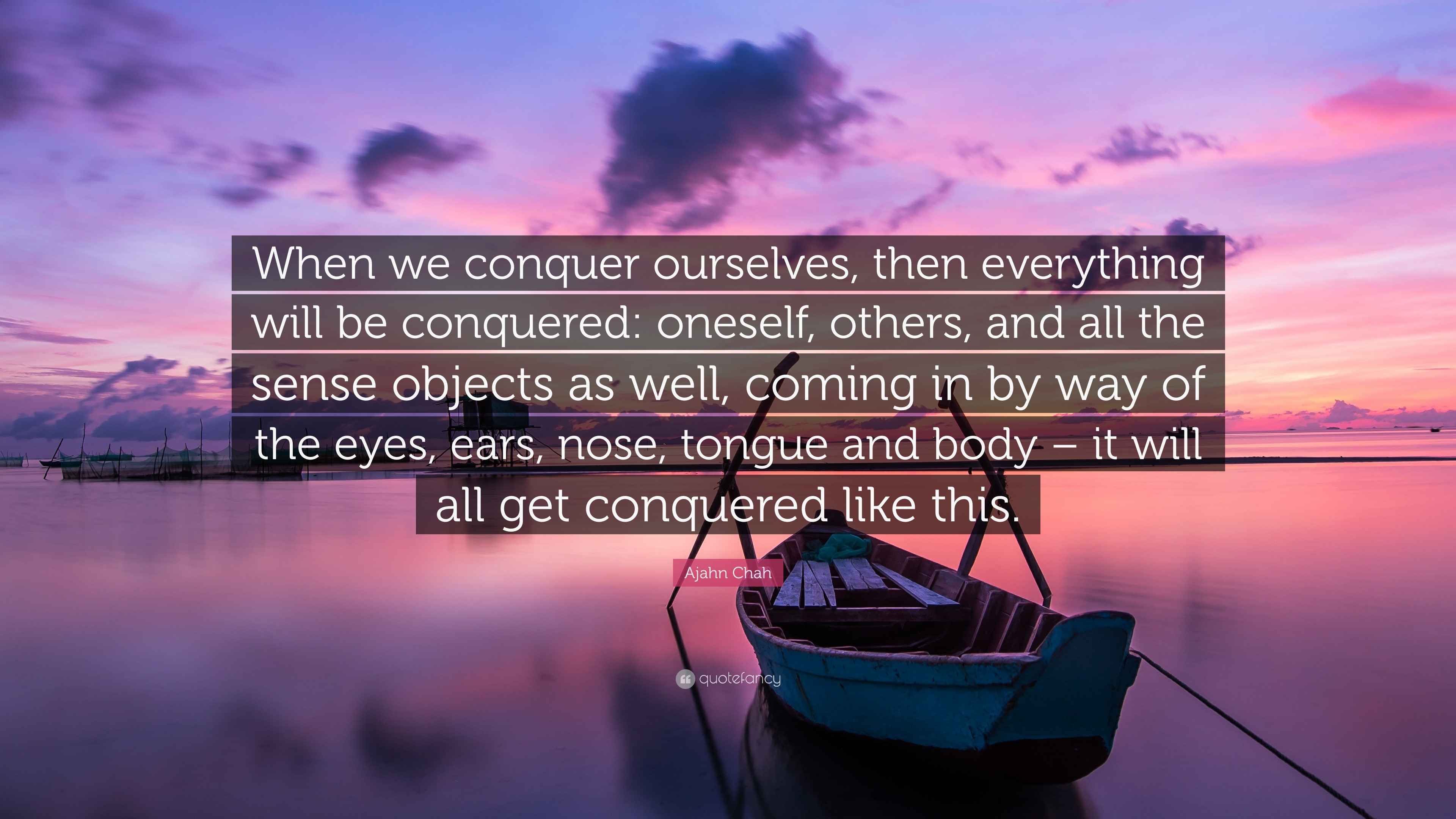 Ajahn Chah Quote: “When we conquer ourselves, then everything will be ...
