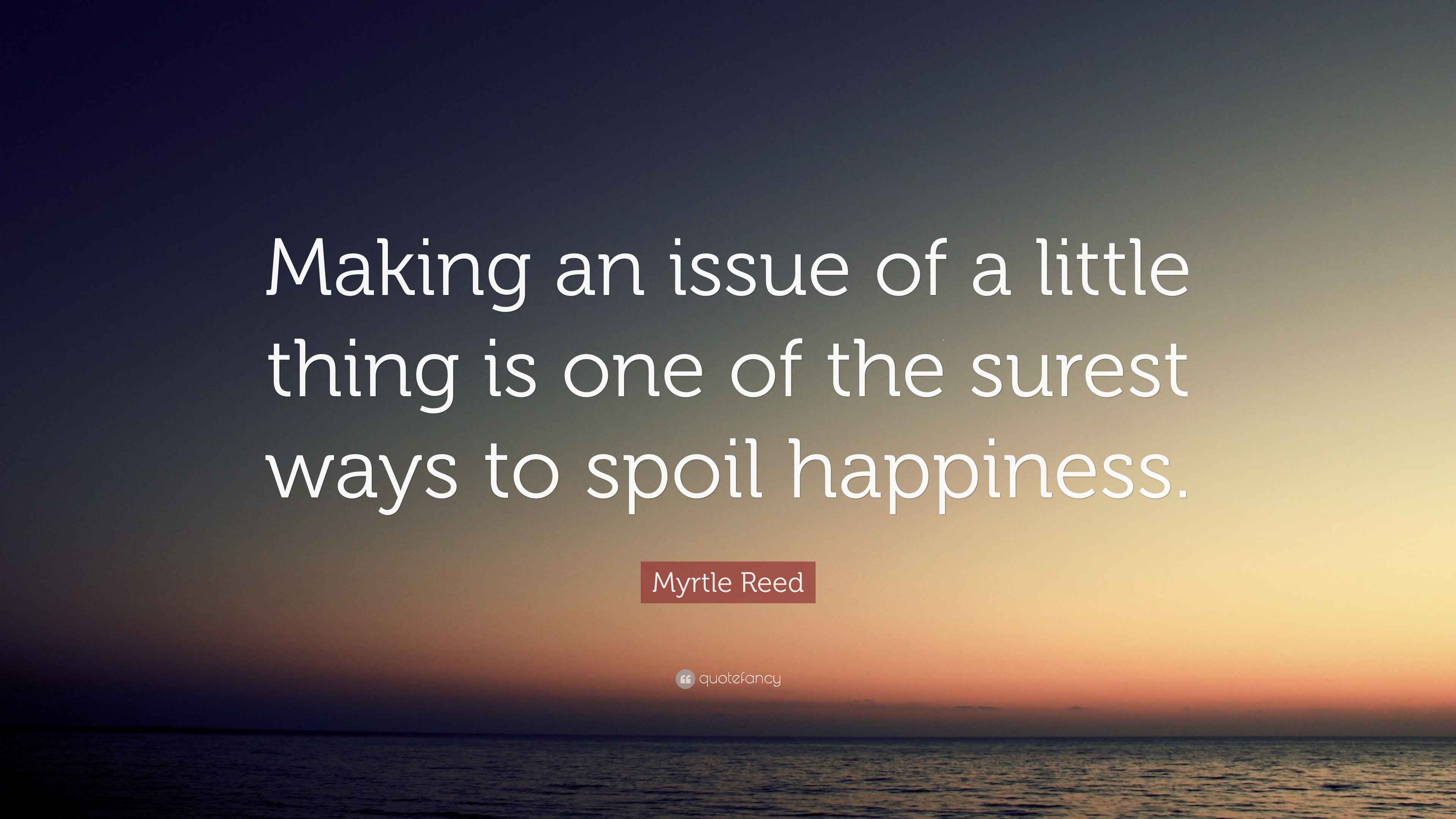 Myrtle Reed Quote: “Making an issue of a little thing is one of the ...