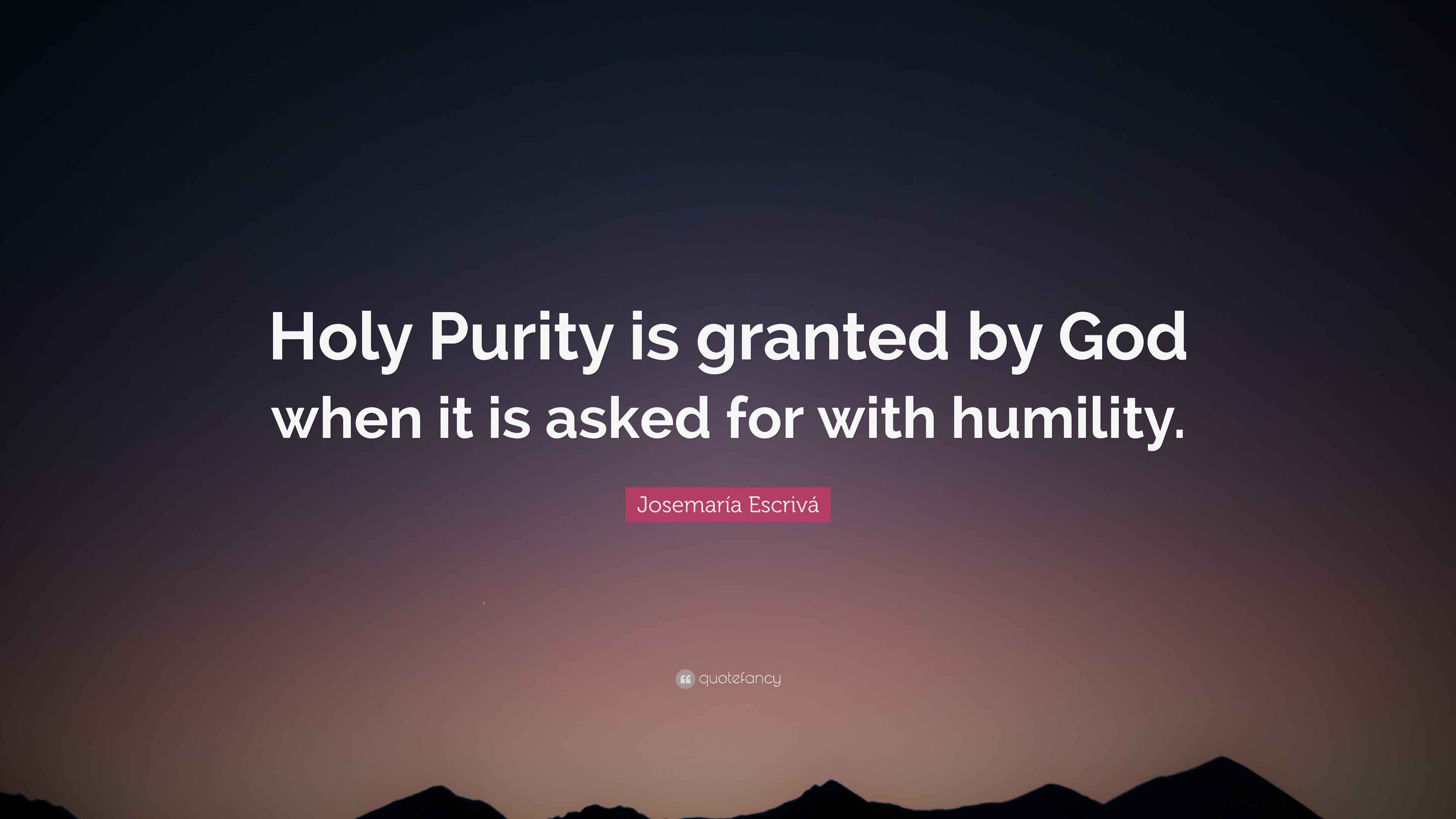 Josemaría Escrivá Quote: “Holy Purity is granted by God when it is ...