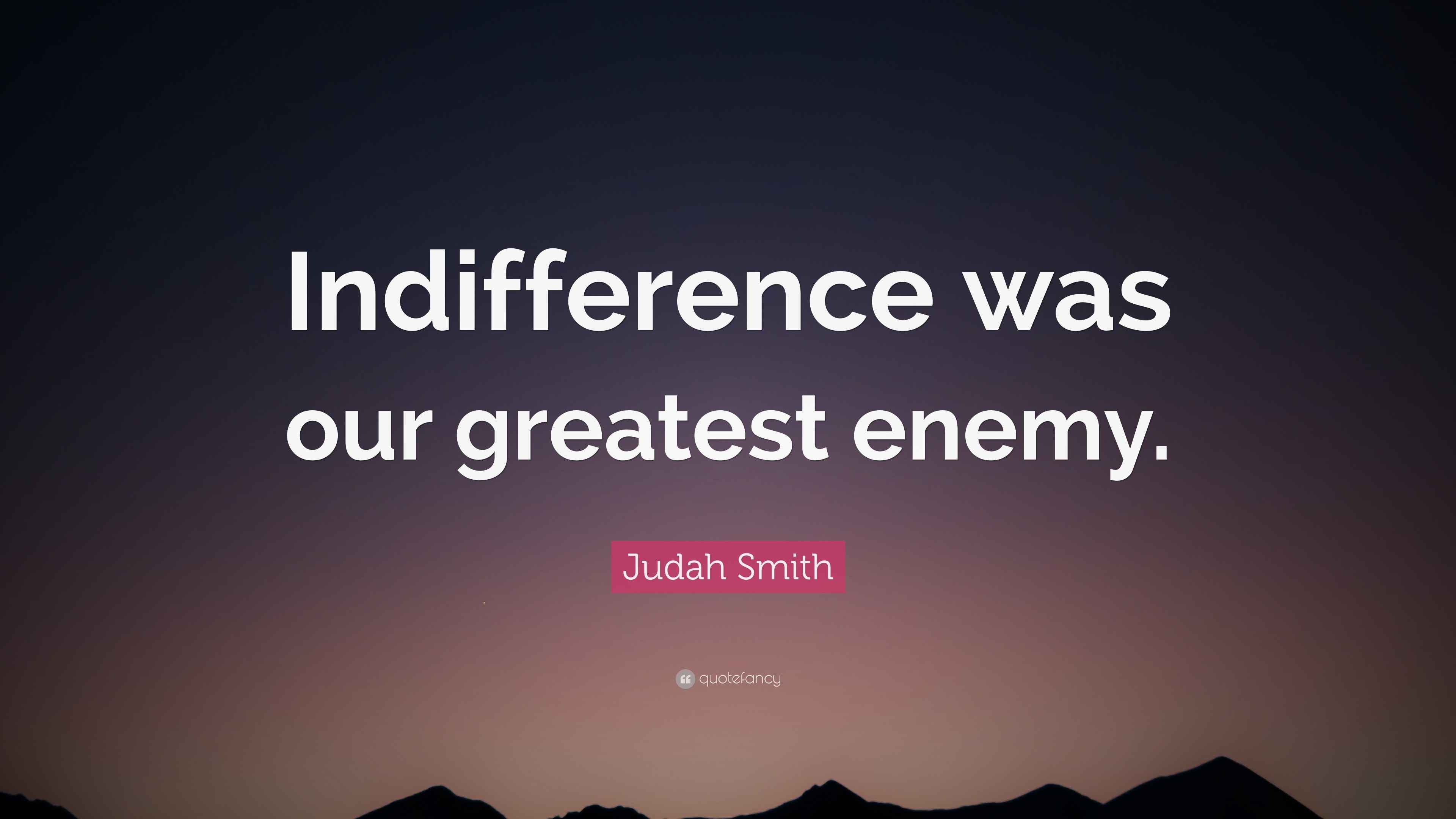 Judah Smith Quote: “Indifference was our greatest enemy.”