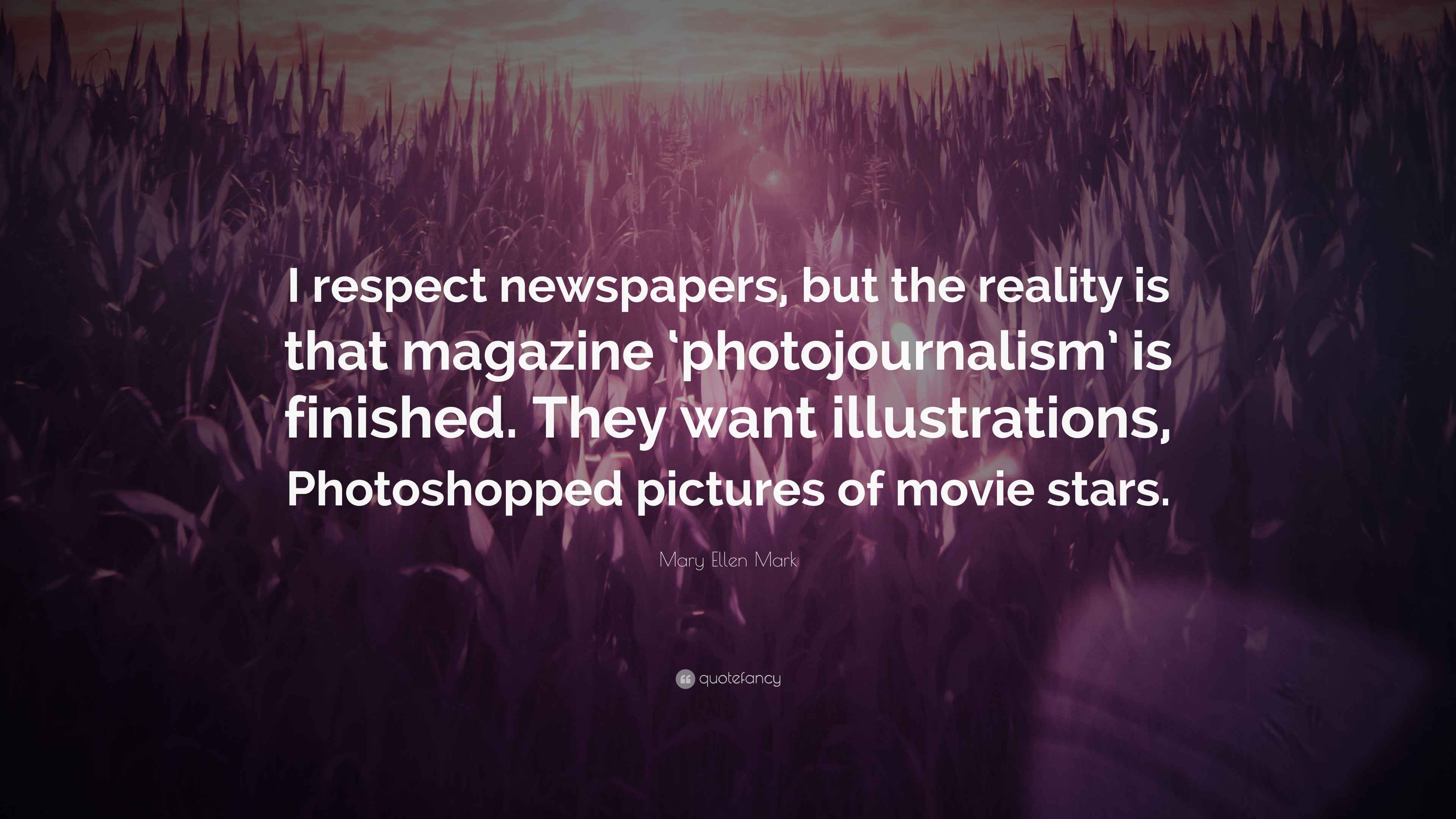 Mary Ellen Mark Quote: “I respect newspapers, but the reality is that ...