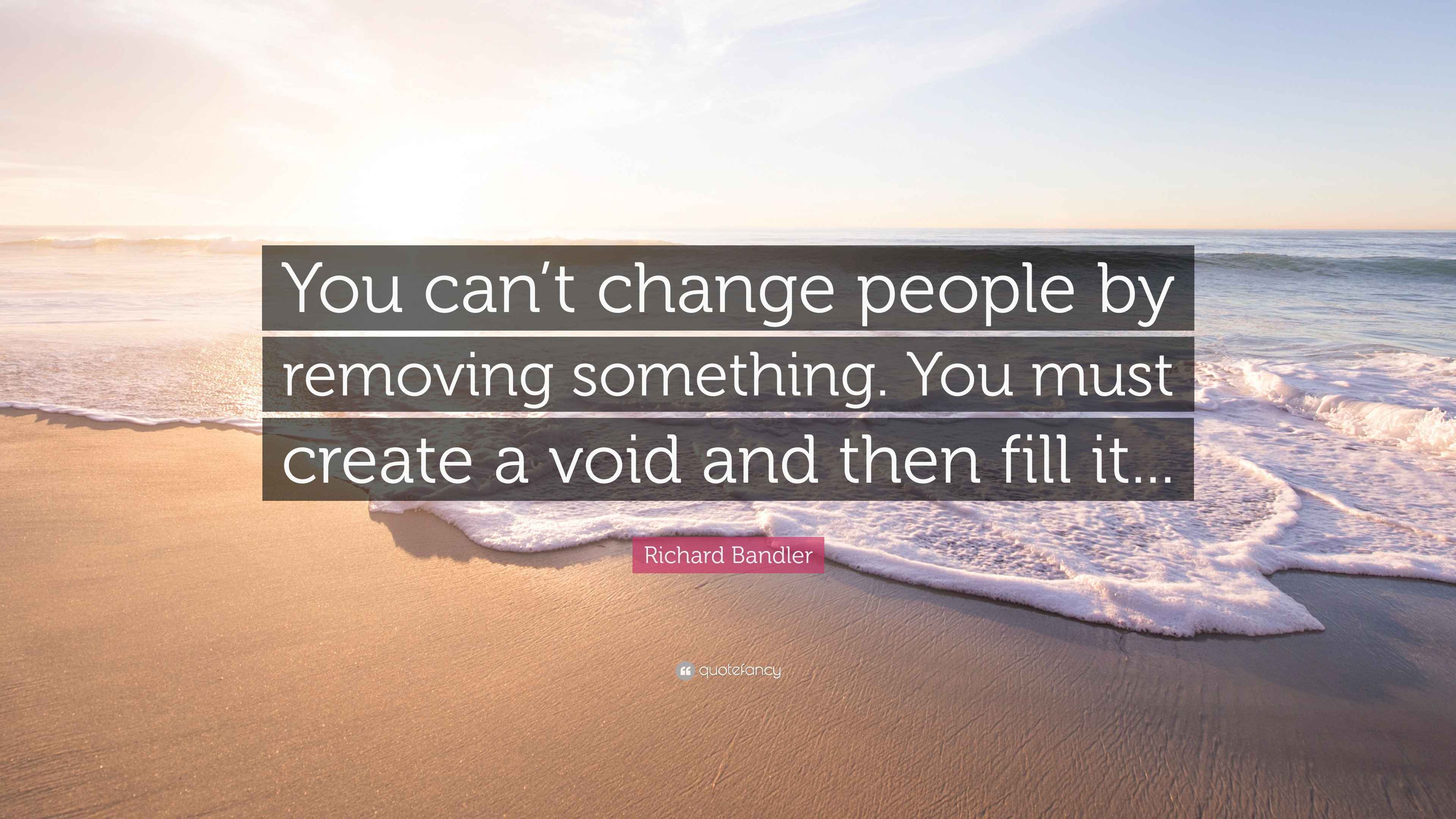 Richard Bandler Quote: “You can’t change people by removing something ...