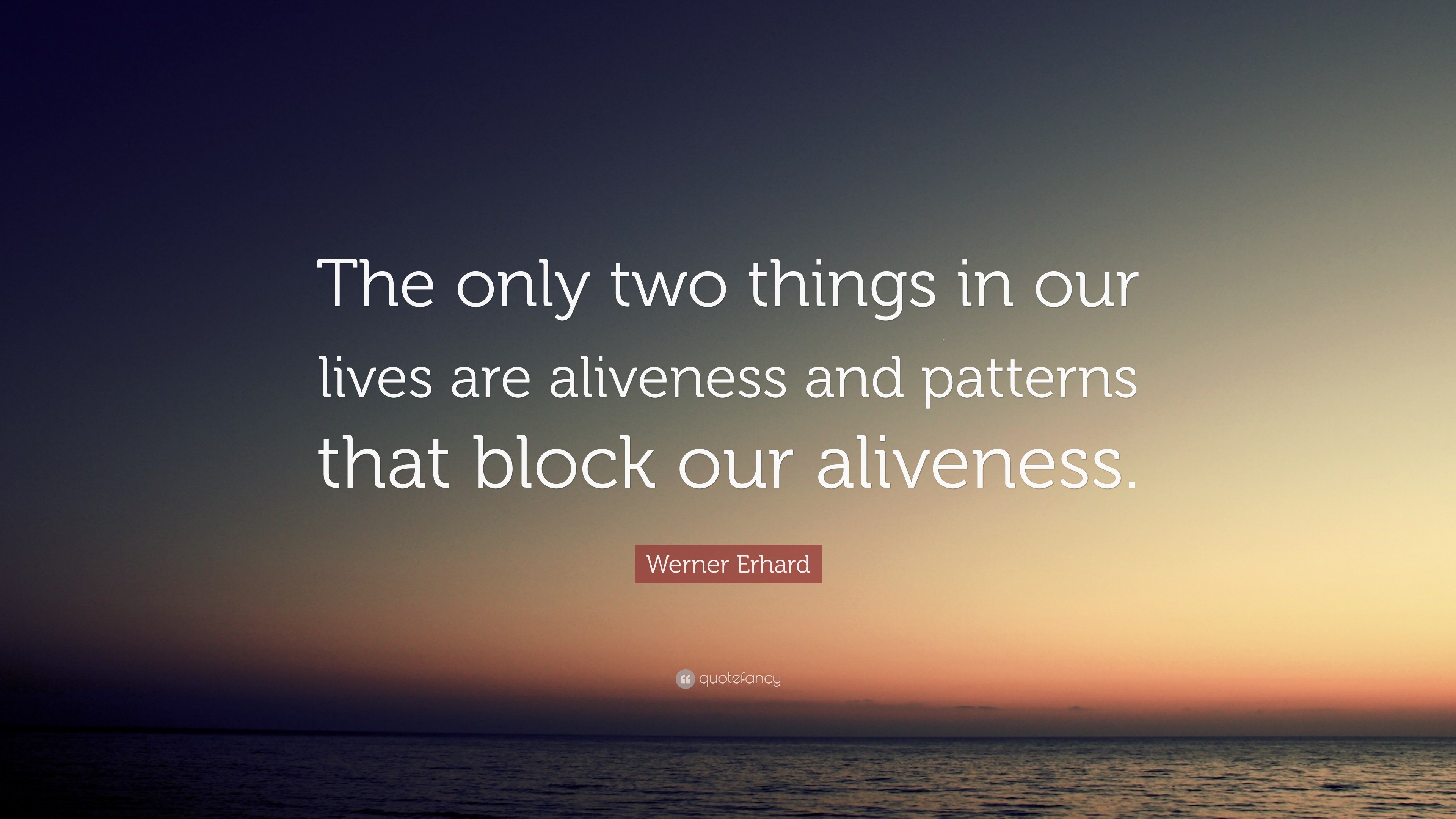 Werner Erhard Quote: “The only two things in our lives are aliveness ...