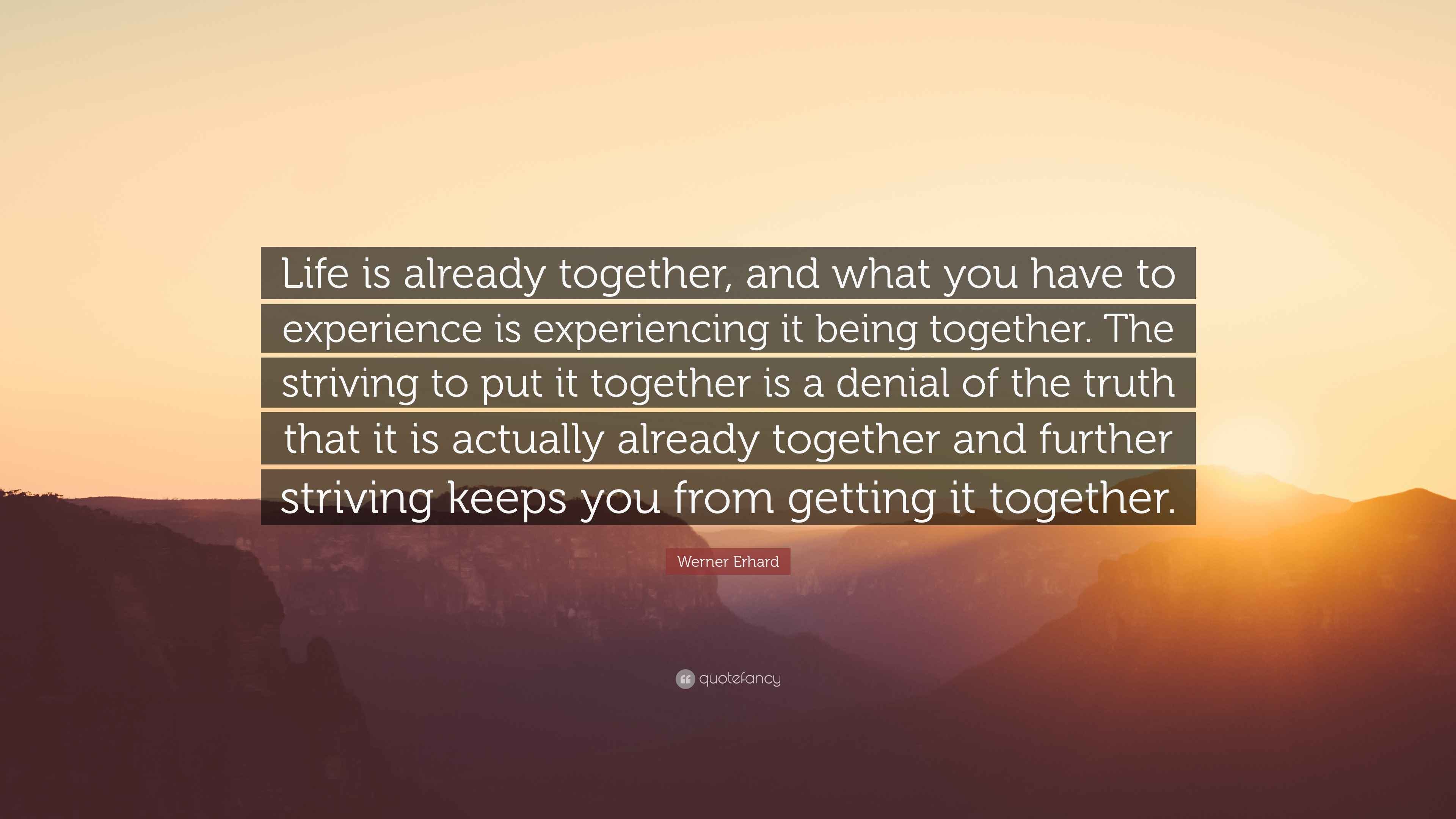Werner Erhard Quote: “Life is already together, and what you have to ...