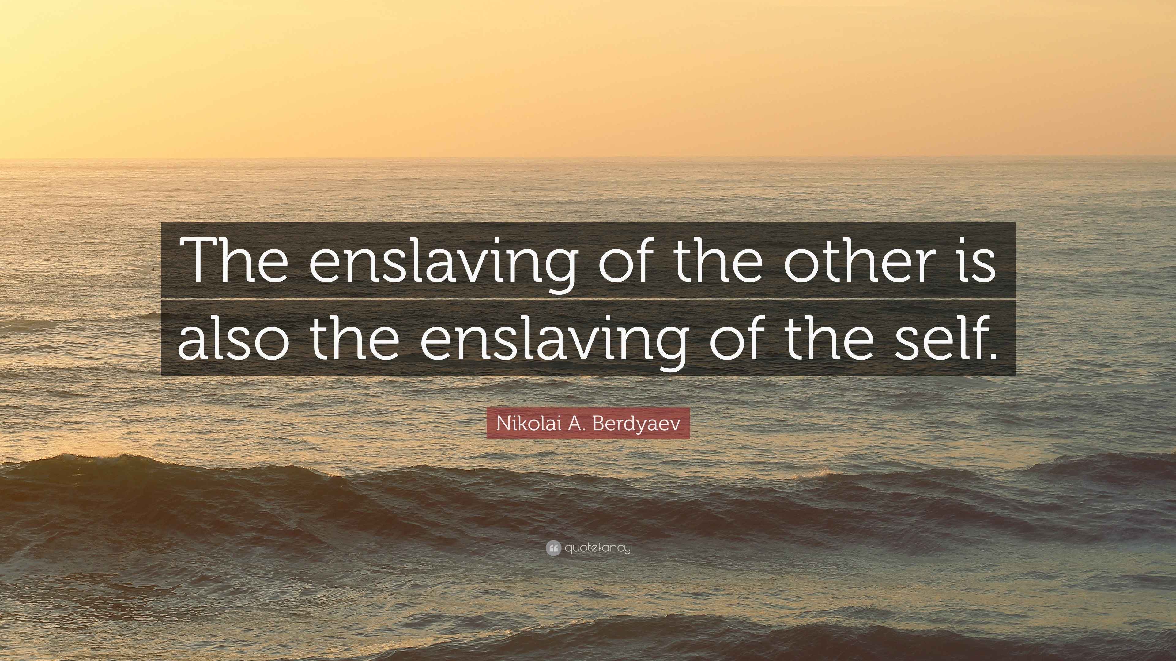 Nikolai A. Berdyaev Quote: “The enslaving of the other is also the ...