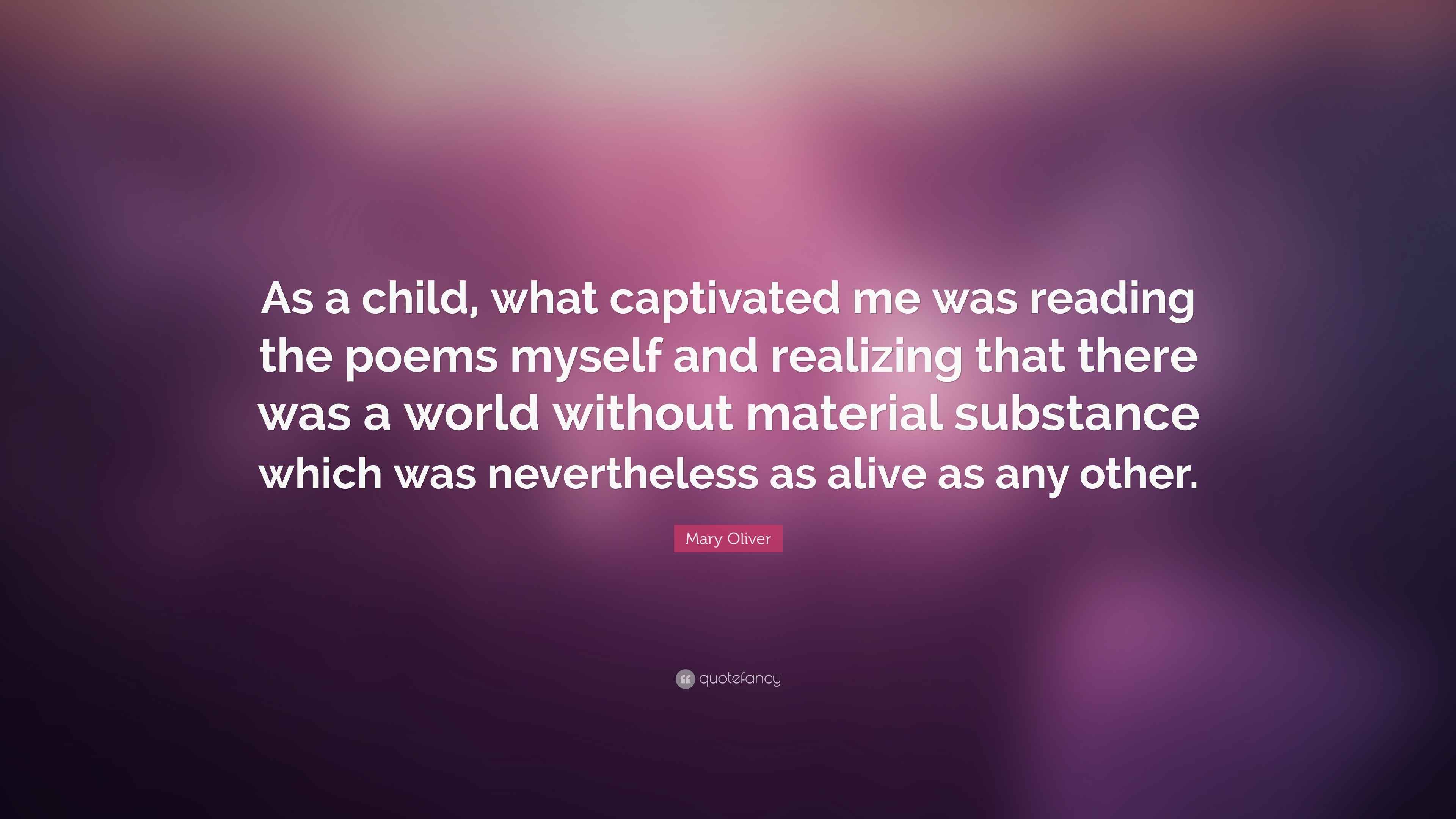 Mary Oliver Quote: “As a child, what captivated me was reading the ...