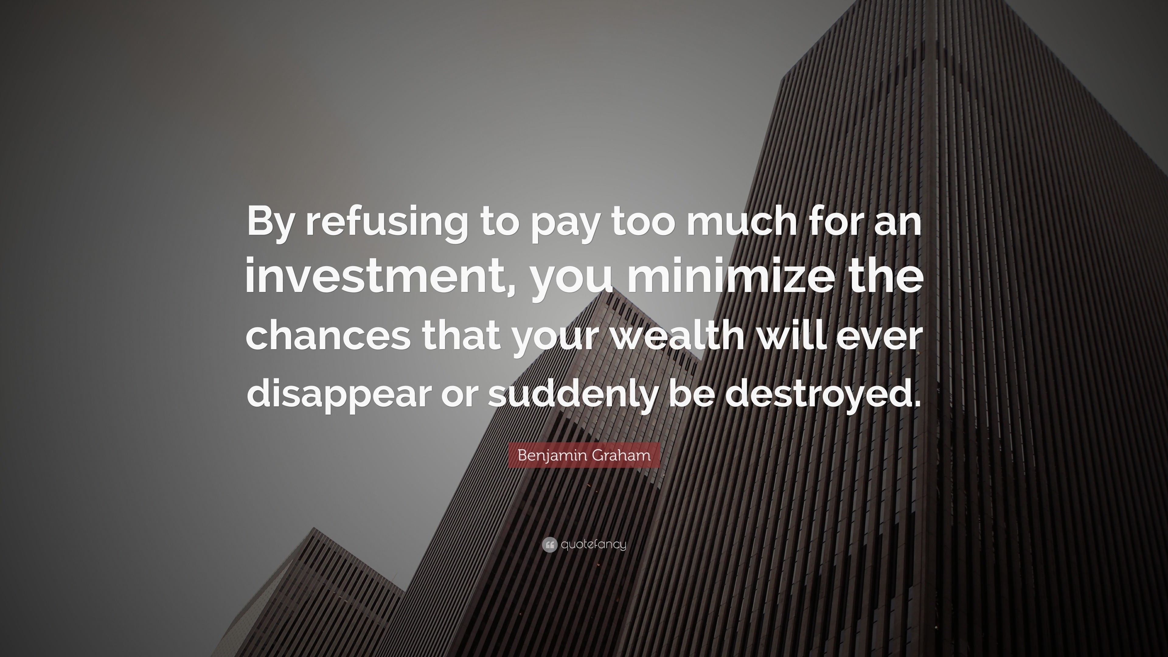 Benjamin Graham Quote: “By refusing to pay too much for an investment ...
