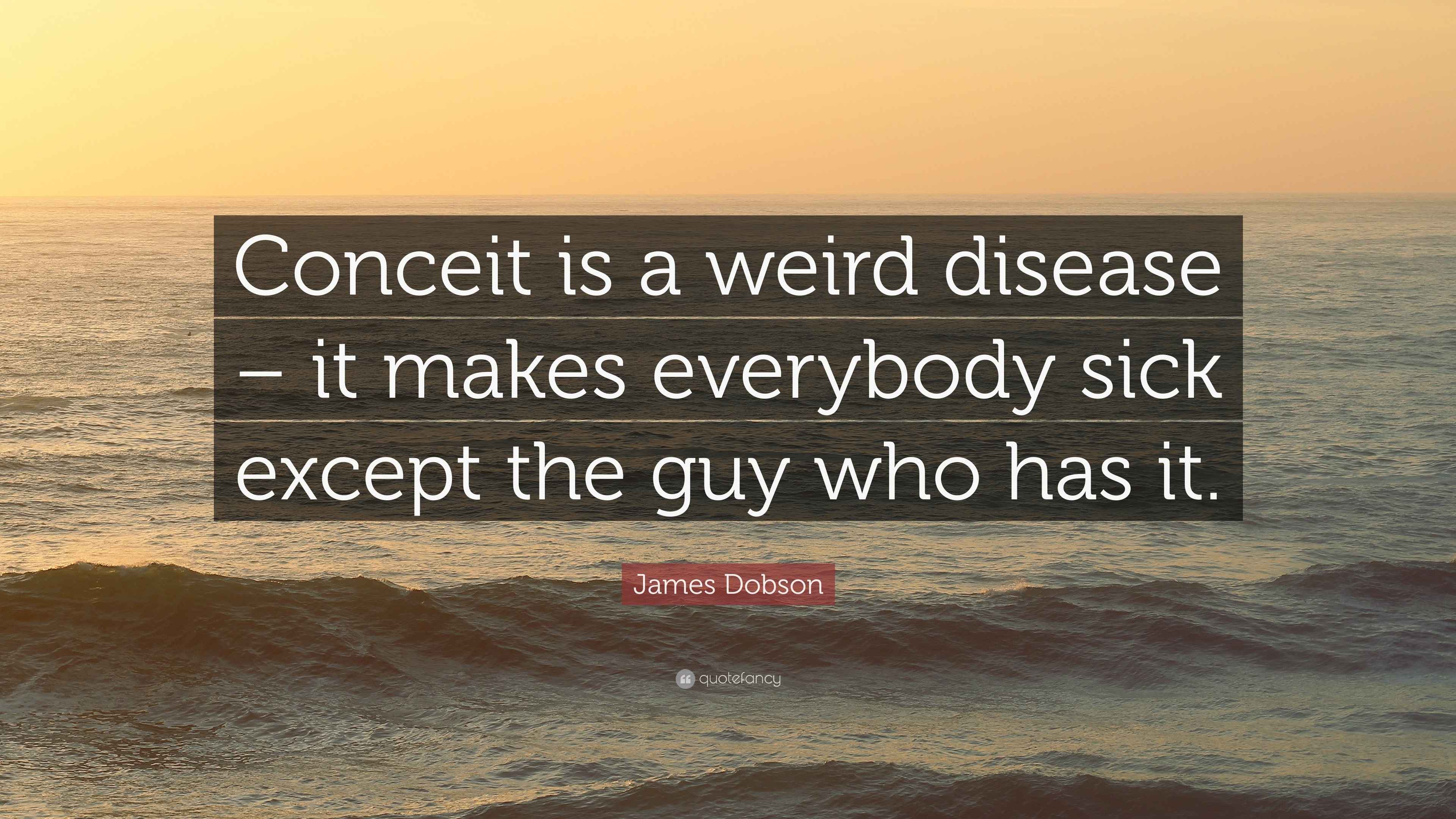 James Dobson Quote: “Conceit is a weird disease – it makes everybody ...